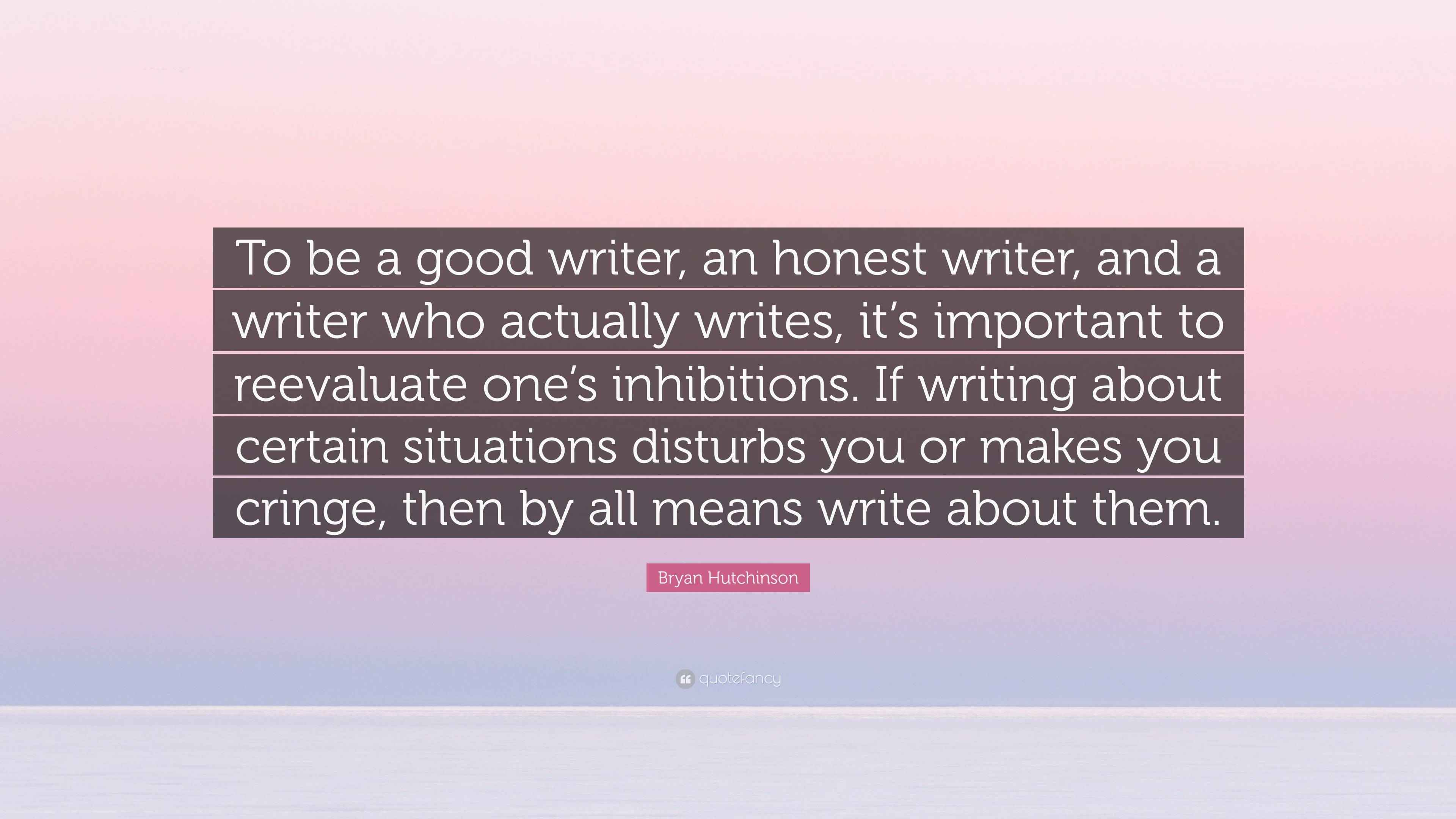Bryan Hutchinson Quote: “To be a good writer, an honest writer, and a ...