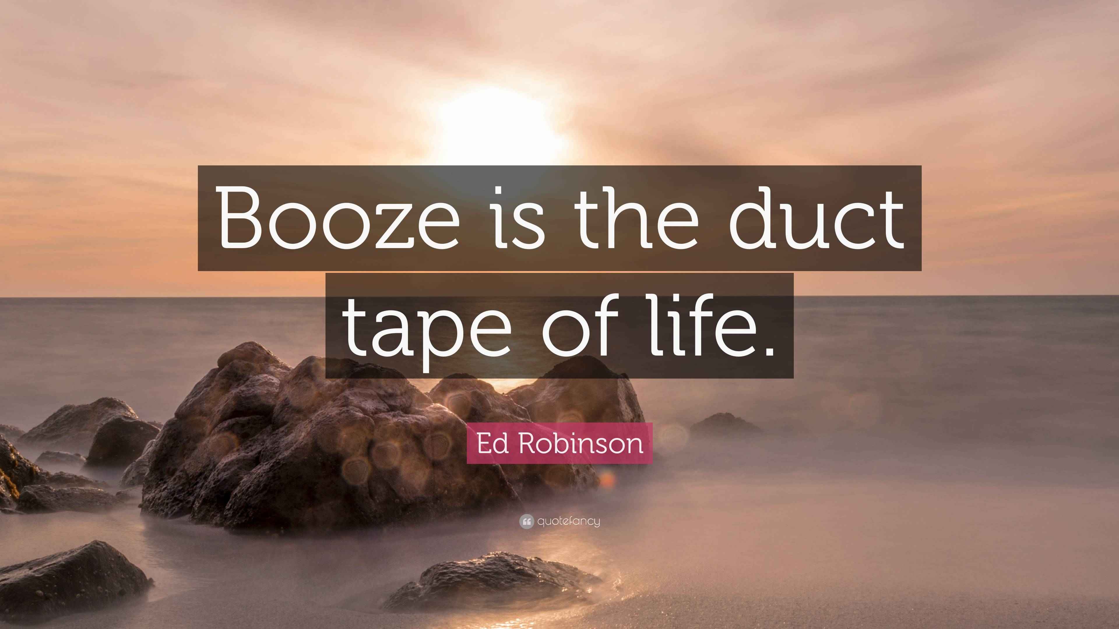 Ed Robinson Quote: “Booze is the duct tape of life.”