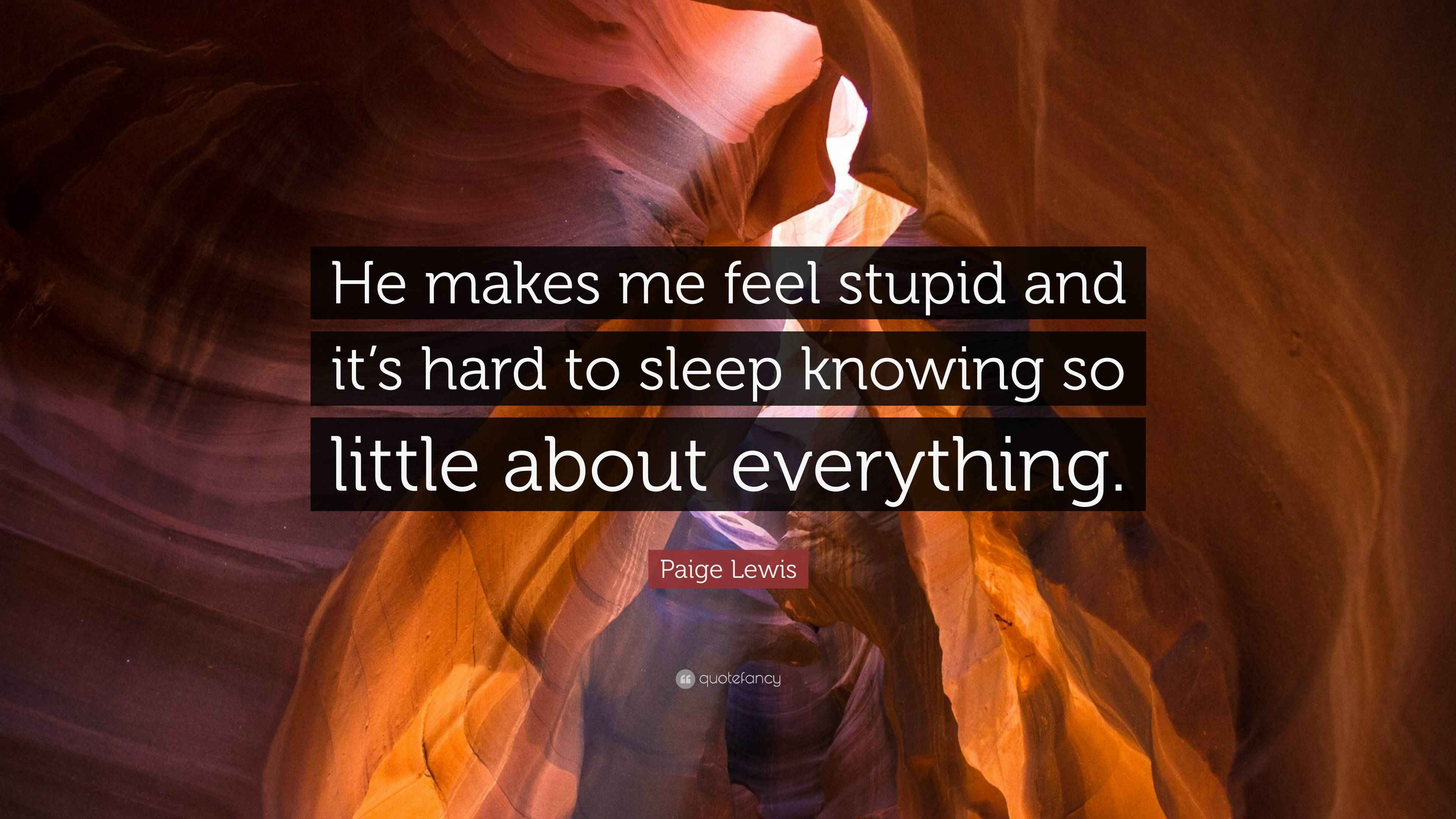 Paige Lewis Quote: “He makes me feel stupid and it’s hard to sleep ...