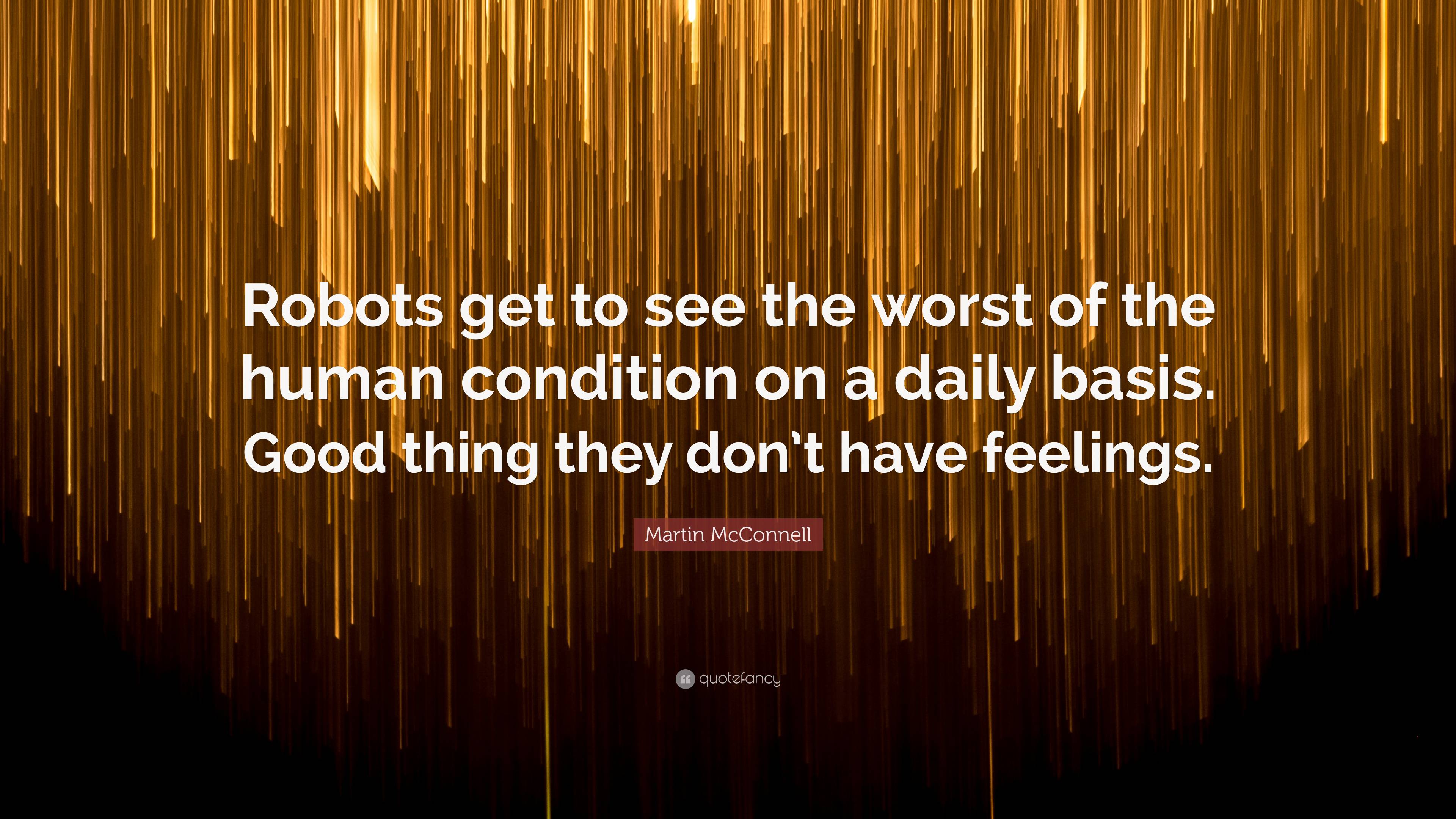 Martin McConnell Quote: “Robots get to see the worst of the human ...