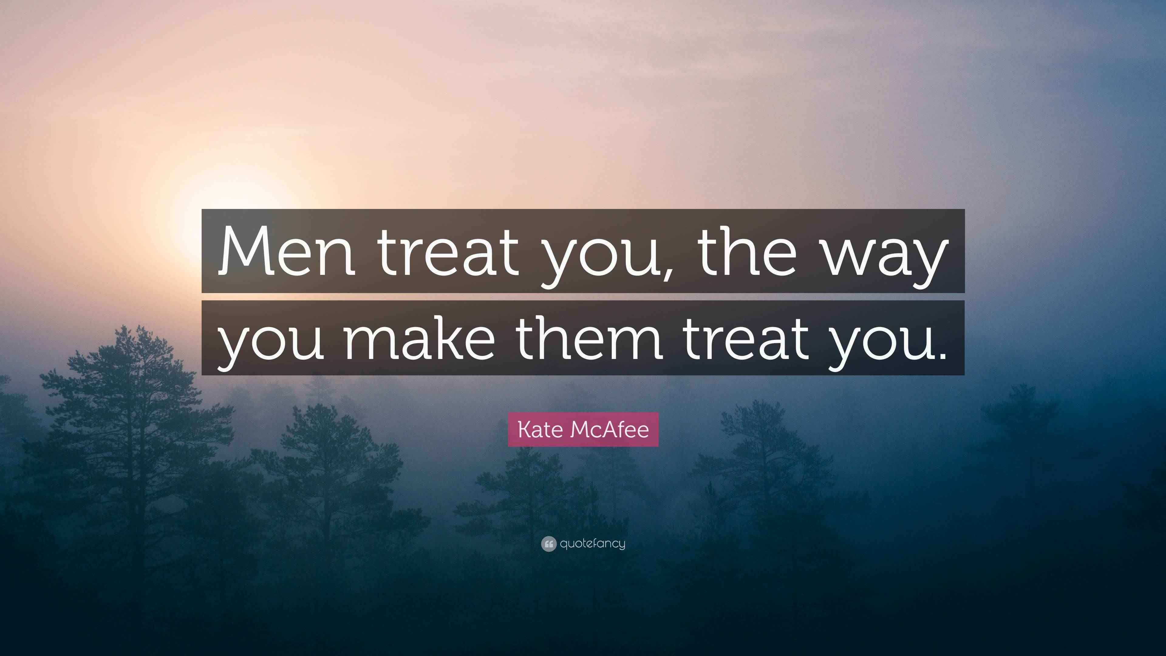 Kate McAfee Quote: “Men treat you, the way you make them treat you.”