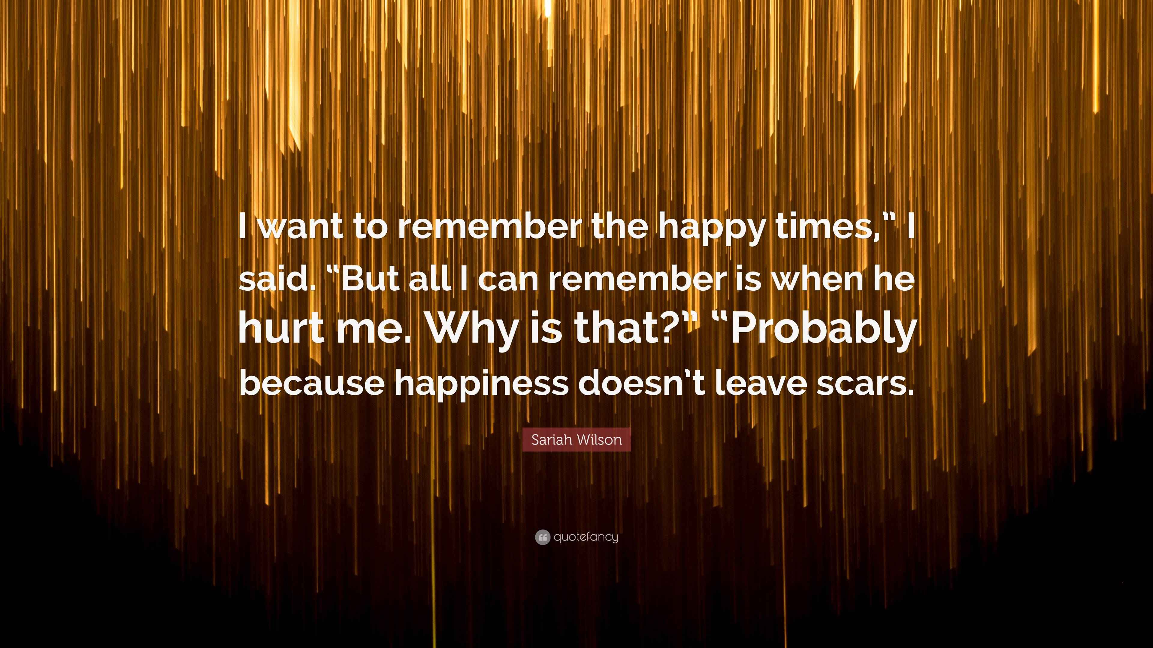 Sariah Wilson Quote: “I want to remember the happy times,” I said. “But ...