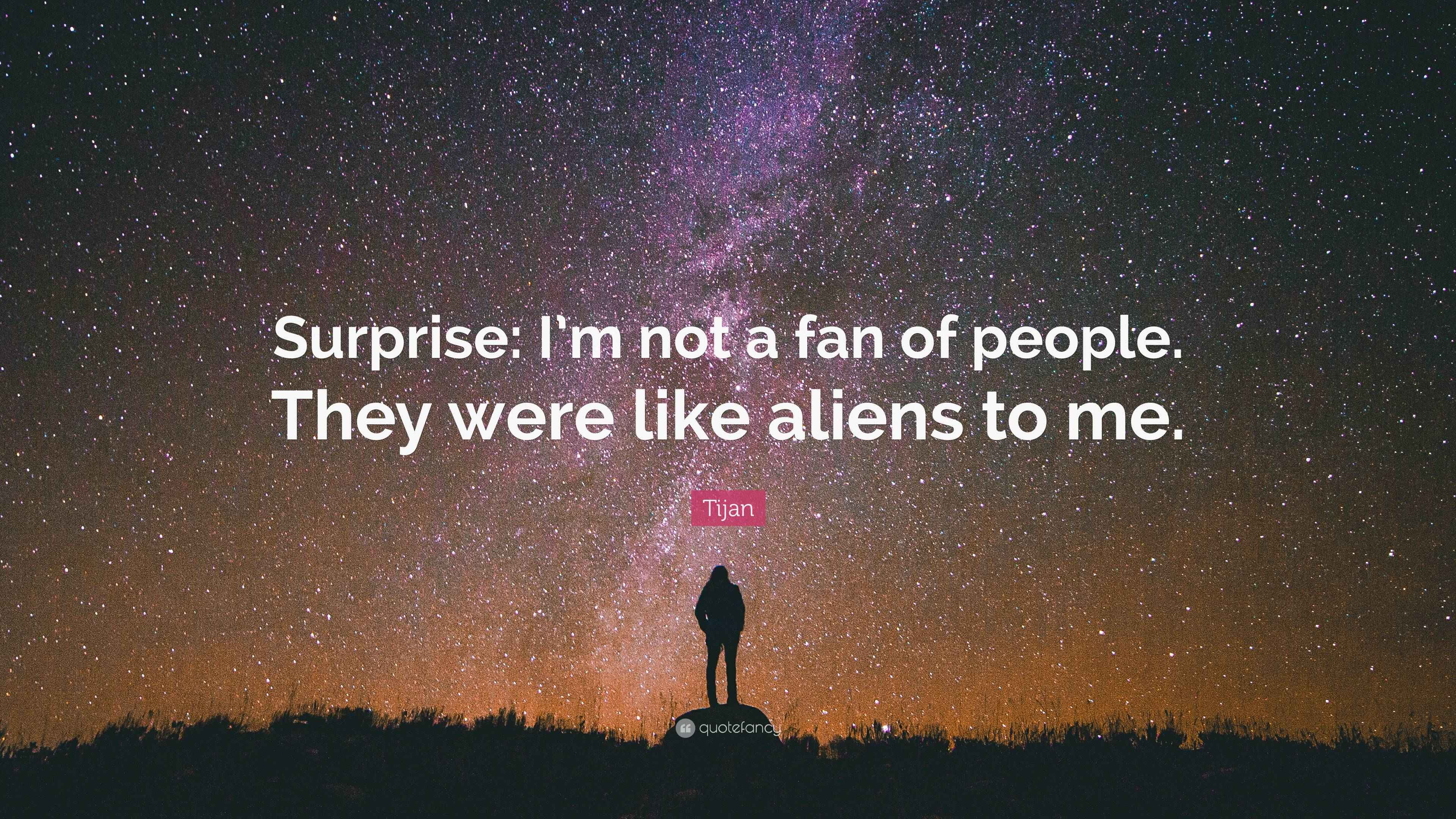 Tijan Quote: “Surprise: I’m not a fan of people. They were like aliens ...