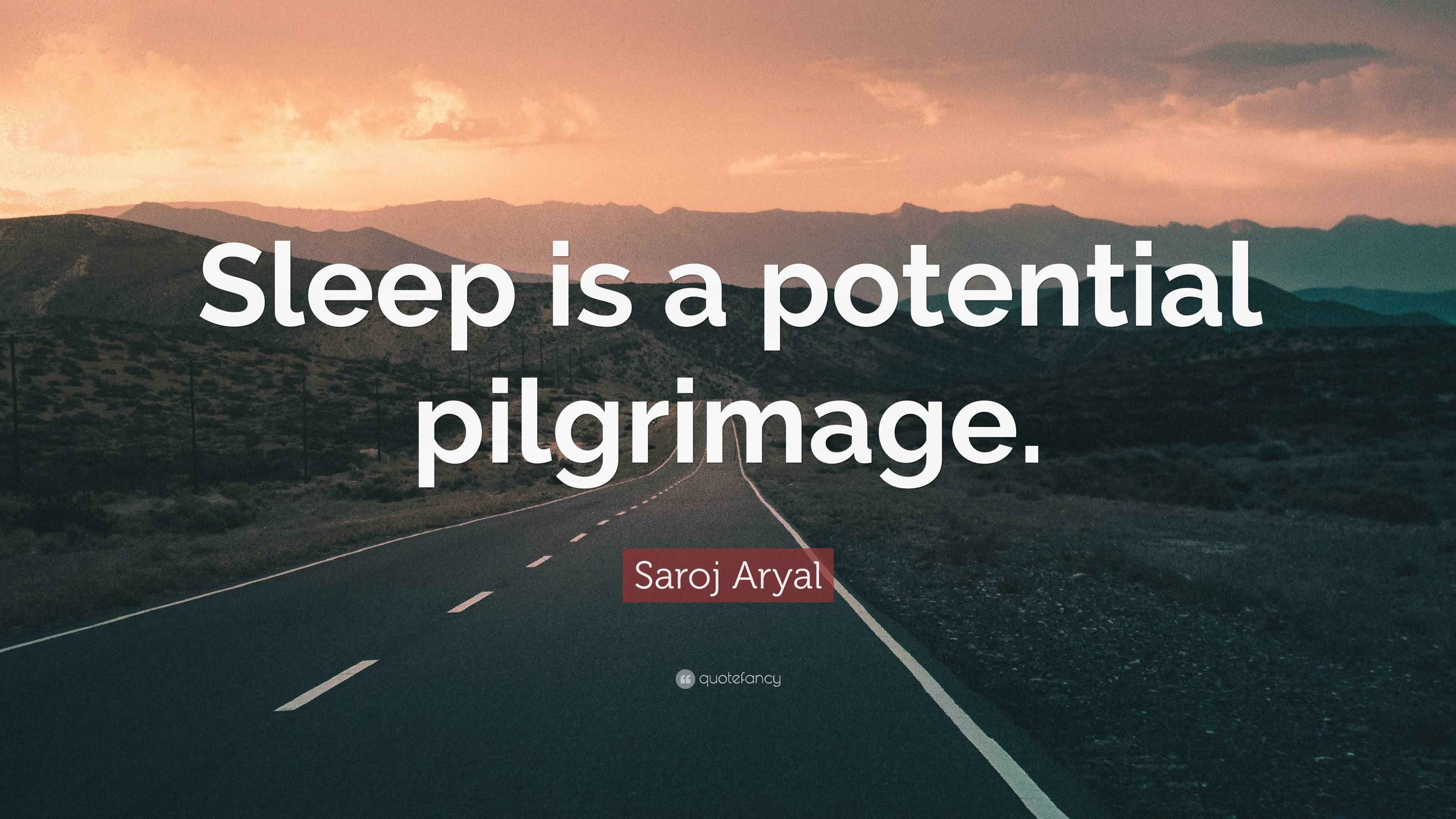 Saroj Aryal Quote: “Sleep is a potential pilgrimage.”