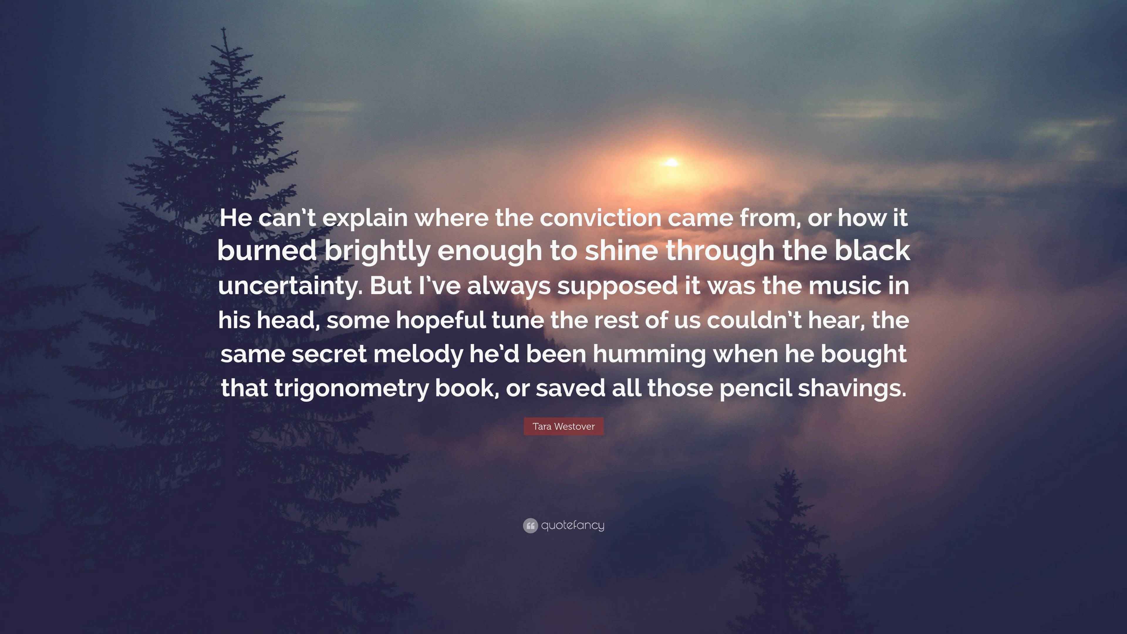 Tara Westover Quote: “He can’t explain where the conviction came from ...
