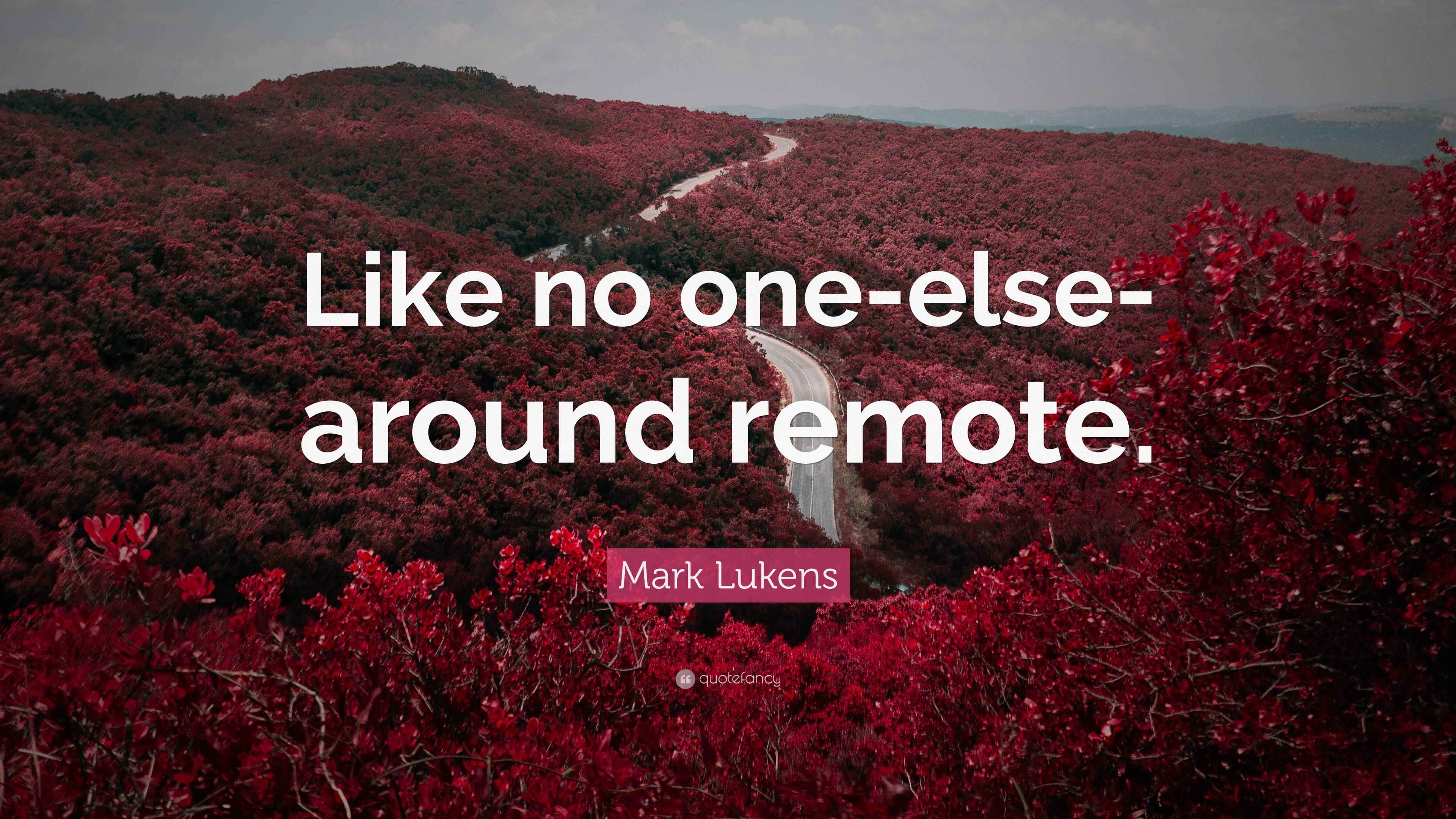 Mark Lukens Quote: “Like no one-else-around remote.”