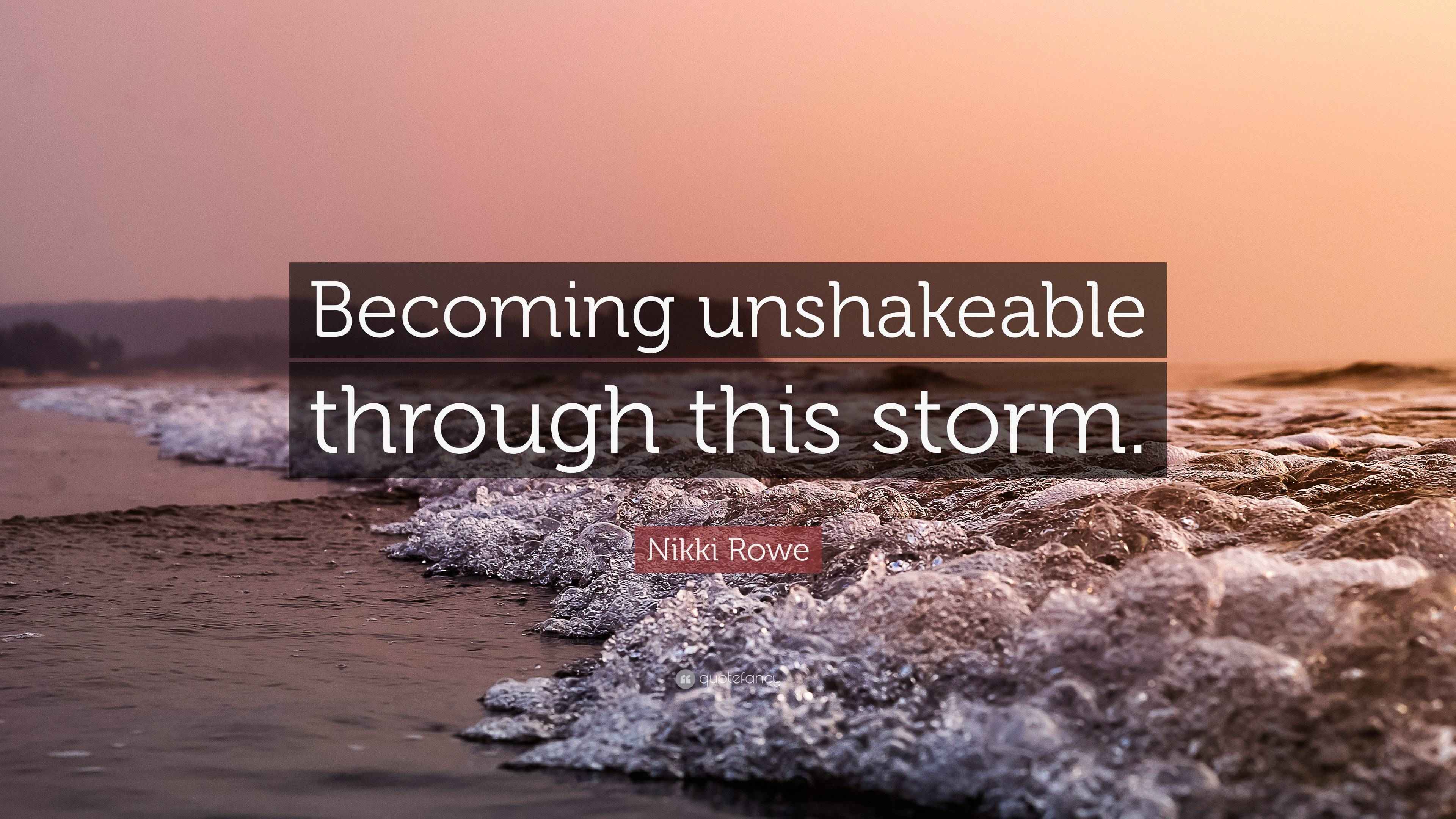 Nikki Rowe Quote: “Becoming unshakeable through this storm.”