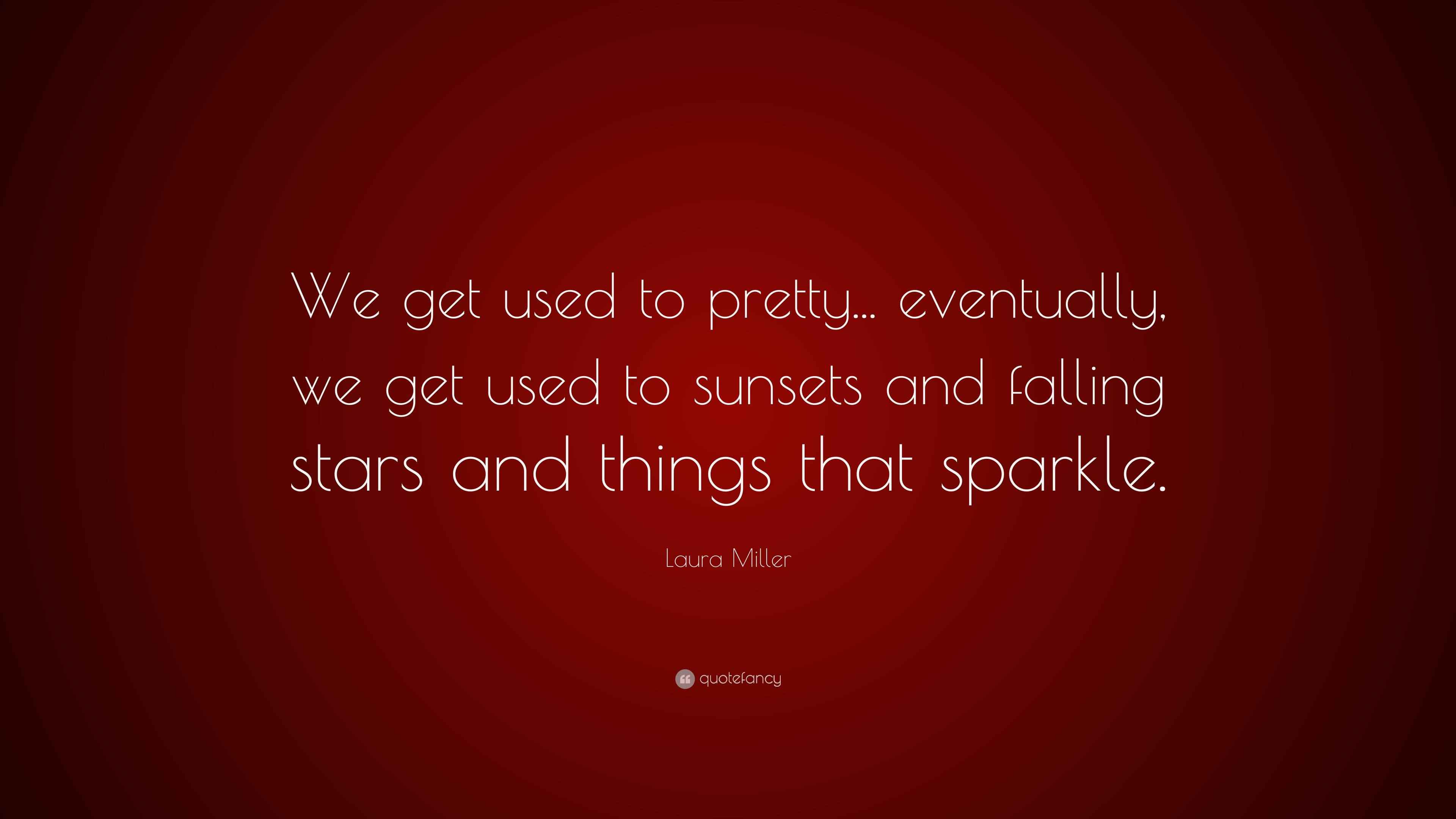 Laura Miller Quote: “We get used to pretty... eventually, we get used ...