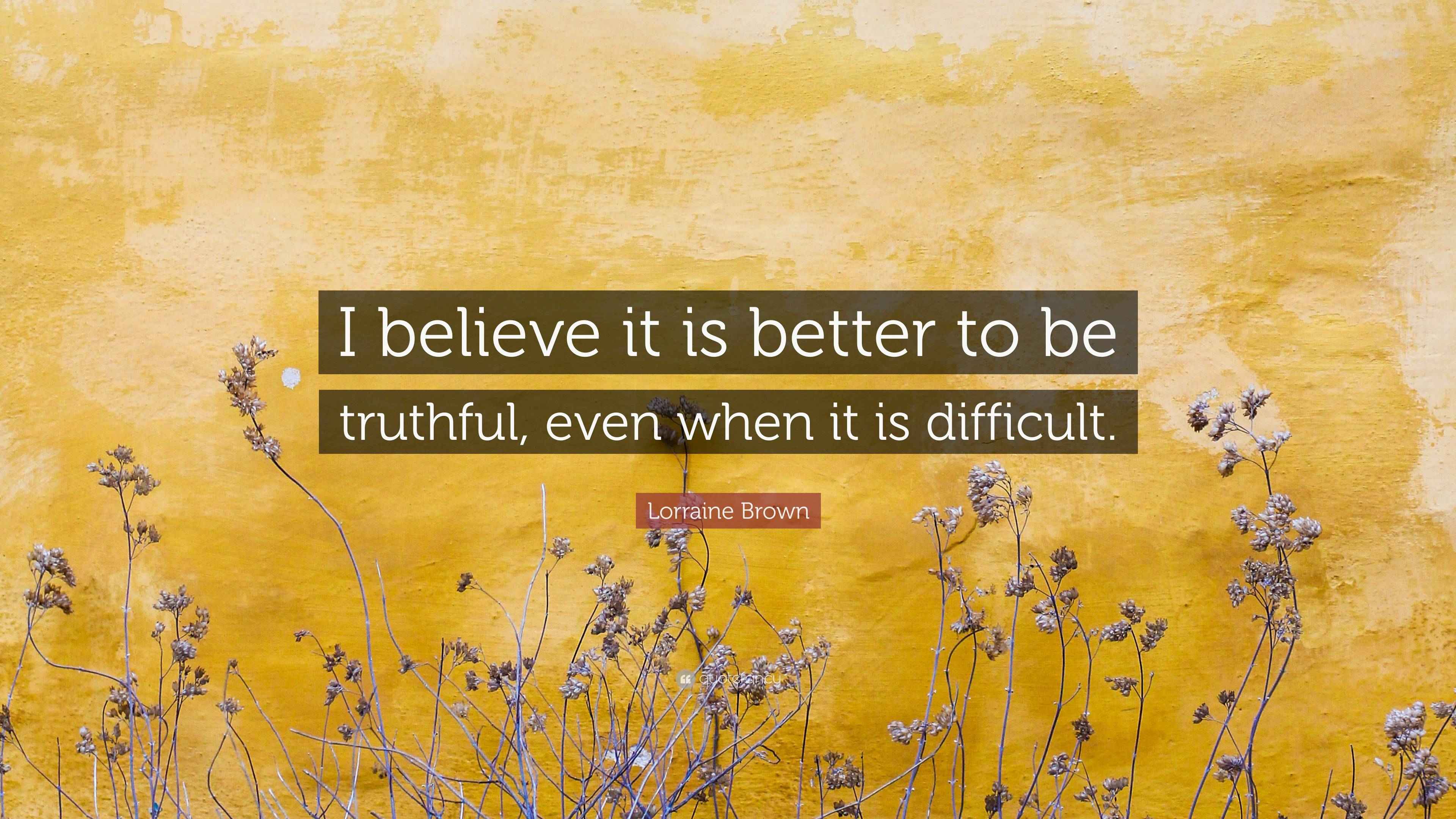 Lorraine Brown Quote: “I believe it is better to be truthful, even when ...