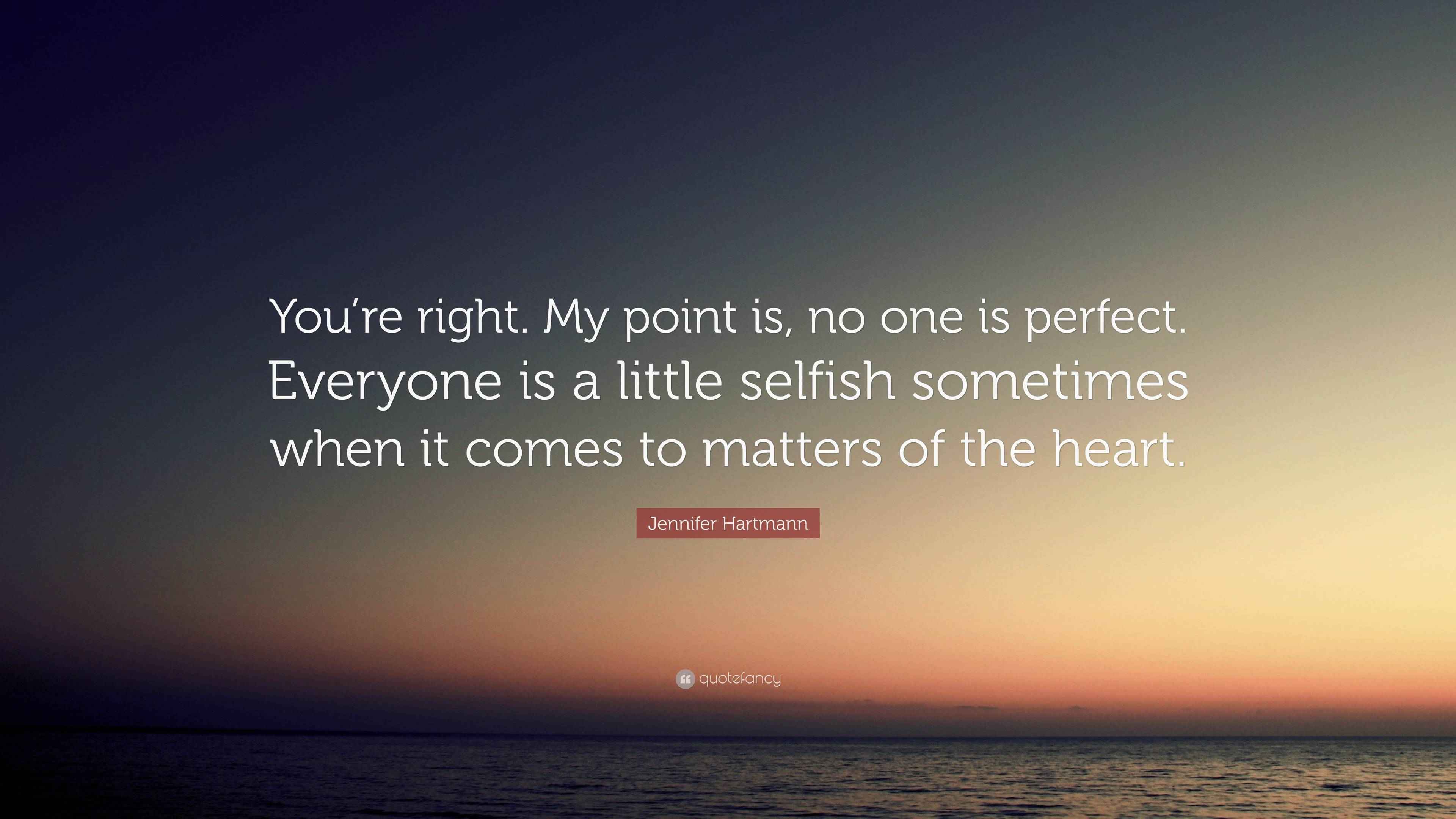 Jennifer Hartmann Quote: “You’re right. My point is, no one is perfect ...