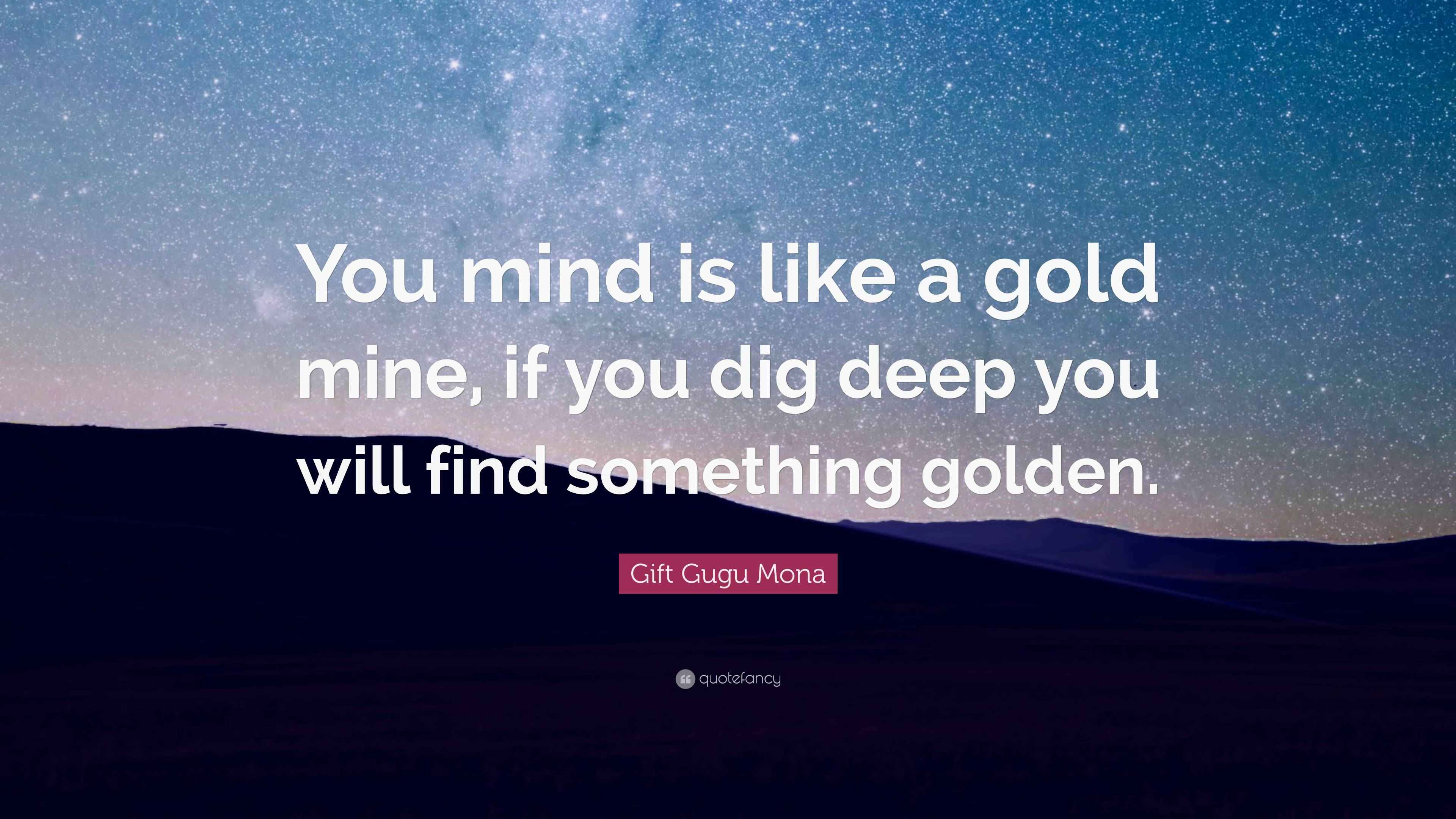 Gift Gugu Mona Quote: “You mind is like a gold mine, if you dig deep ...