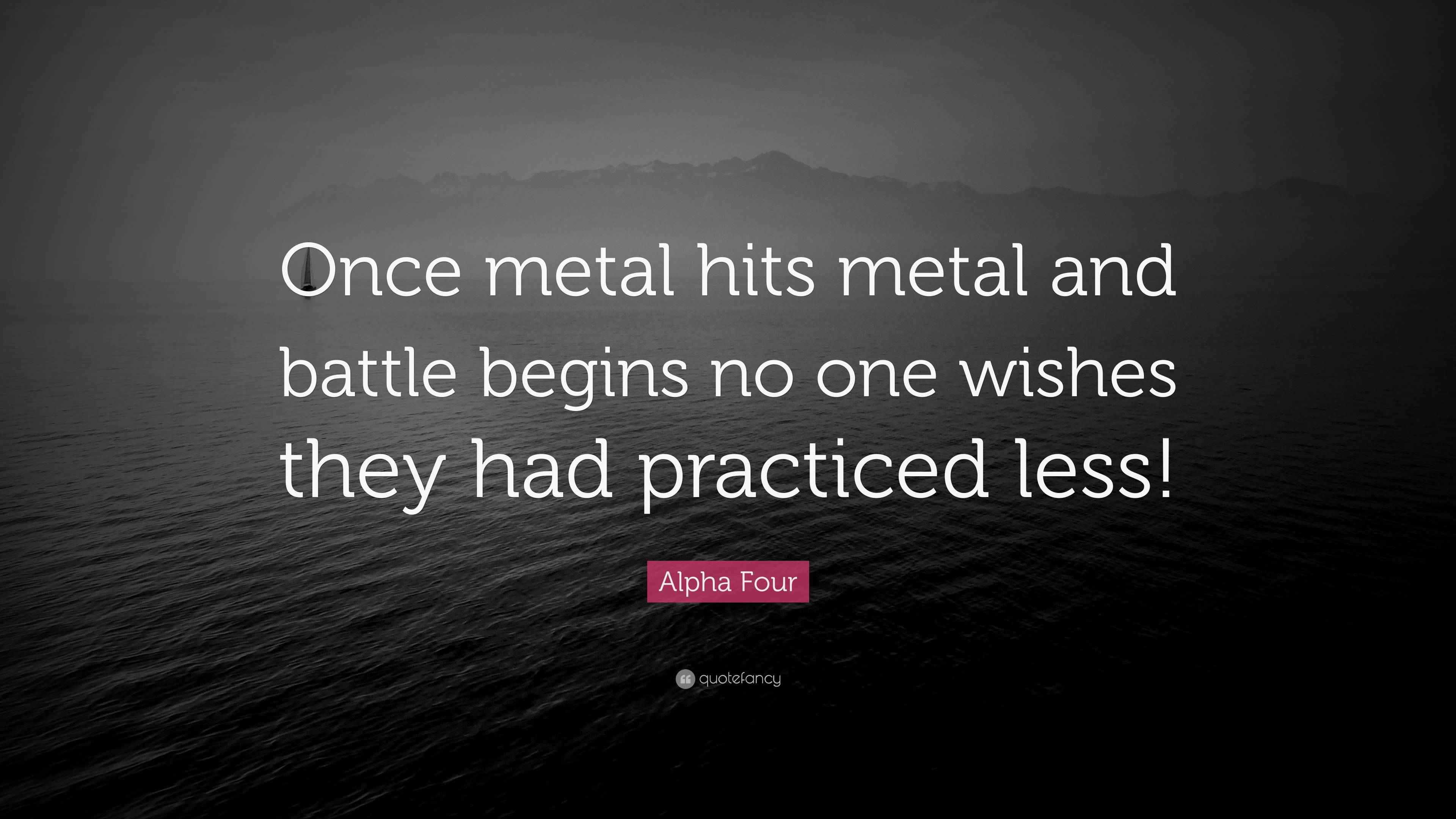 Alpha Four Quote: “Once metal hits metal and battle begins no one ...