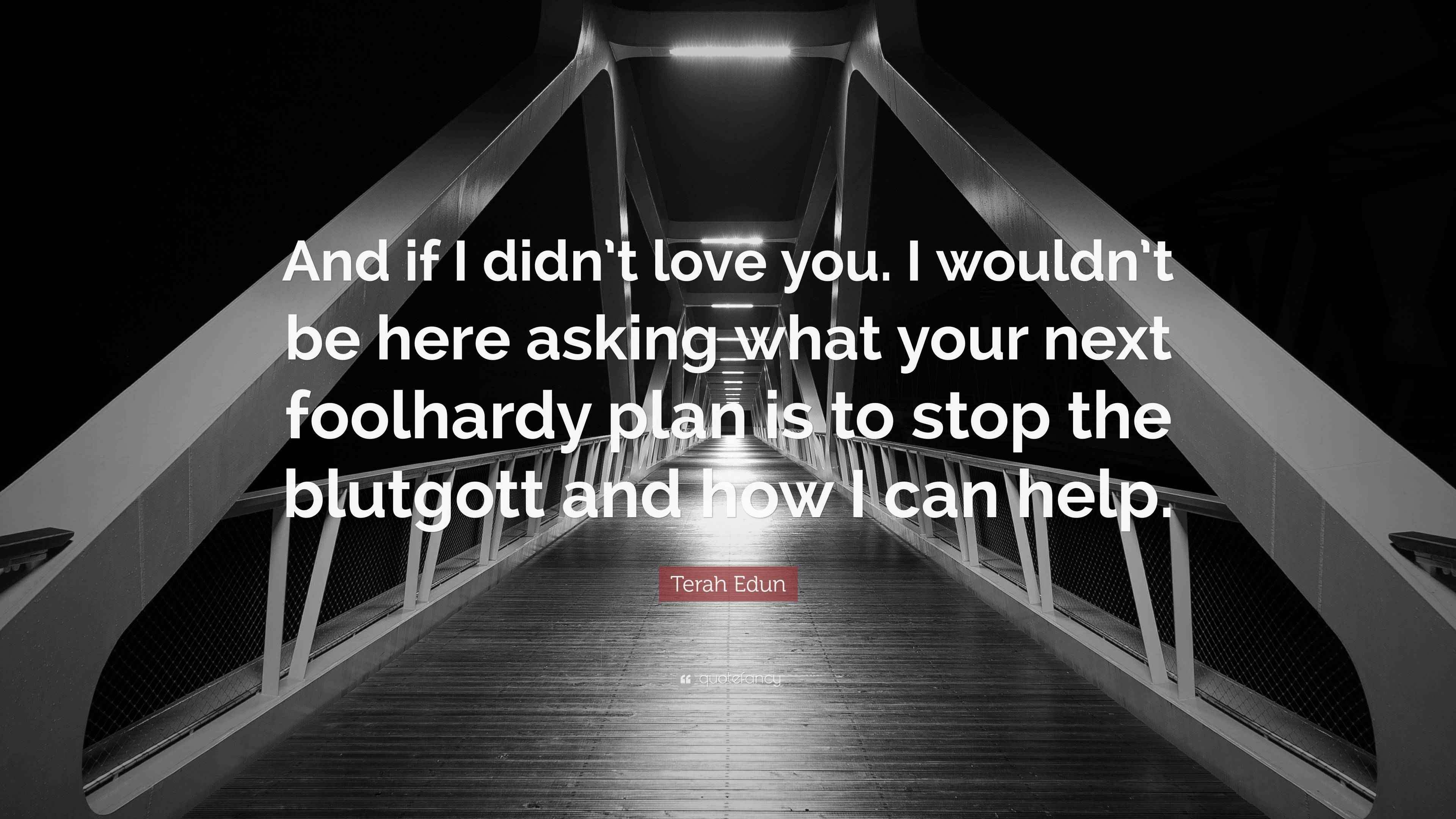 Terah Edun Quote: “And if I didn’t love you. I wouldn’t be here asking ...