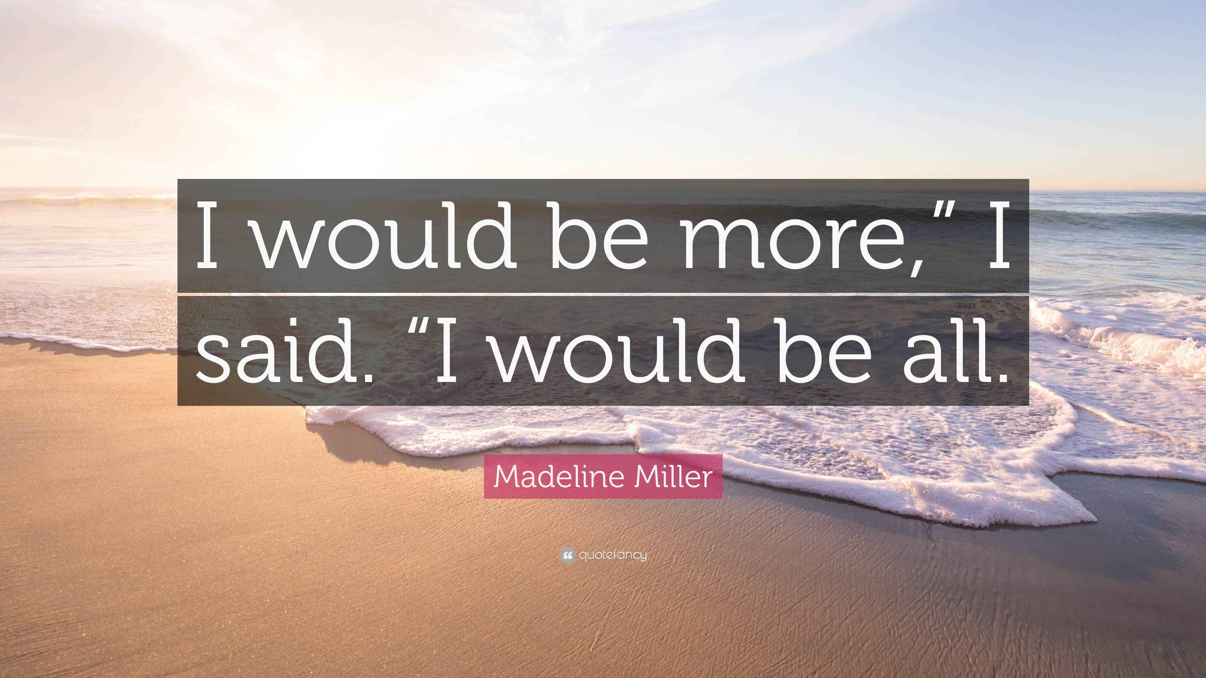 Madeline Miller Quote: “I would be more,” I said. “I would be all.”