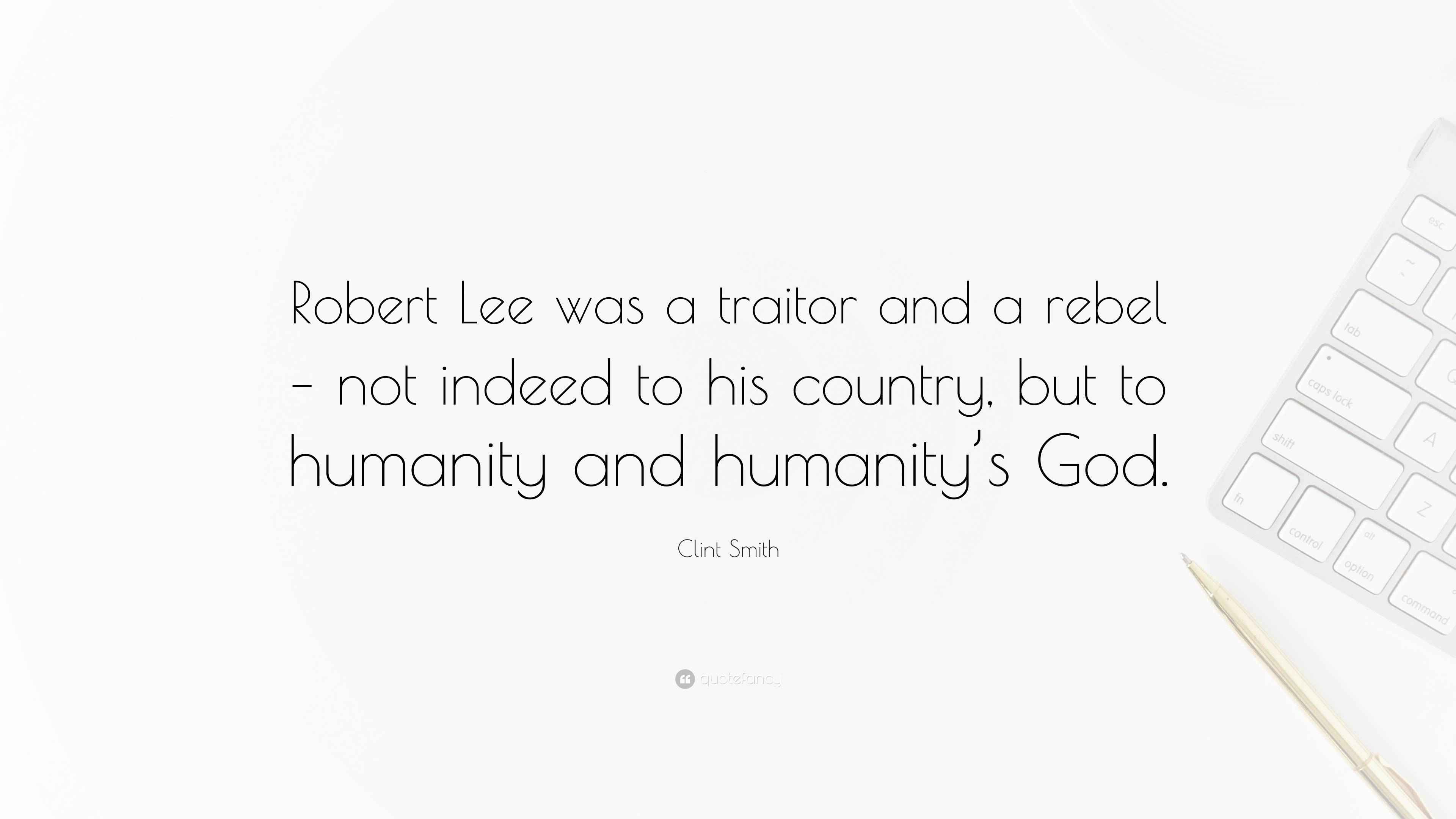 Clint Smith Quote: “Robert Lee was a traitor and a rebel – not indeed ...