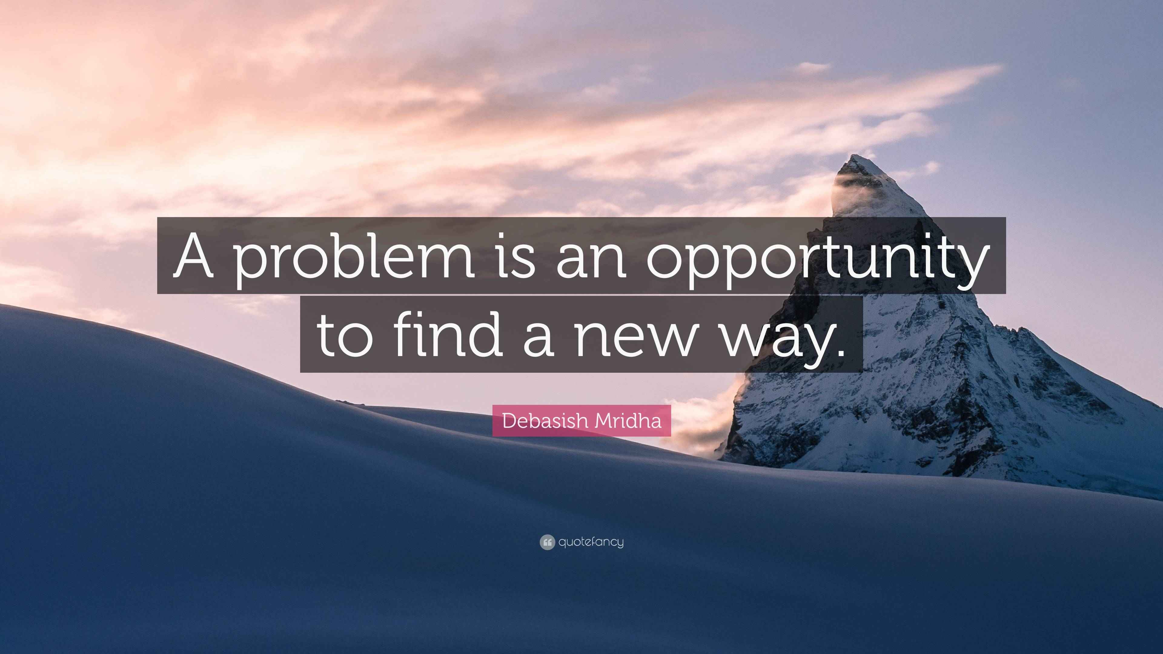 Debasish Mridha Quote: “A problem is an opportunity to find a new way.”