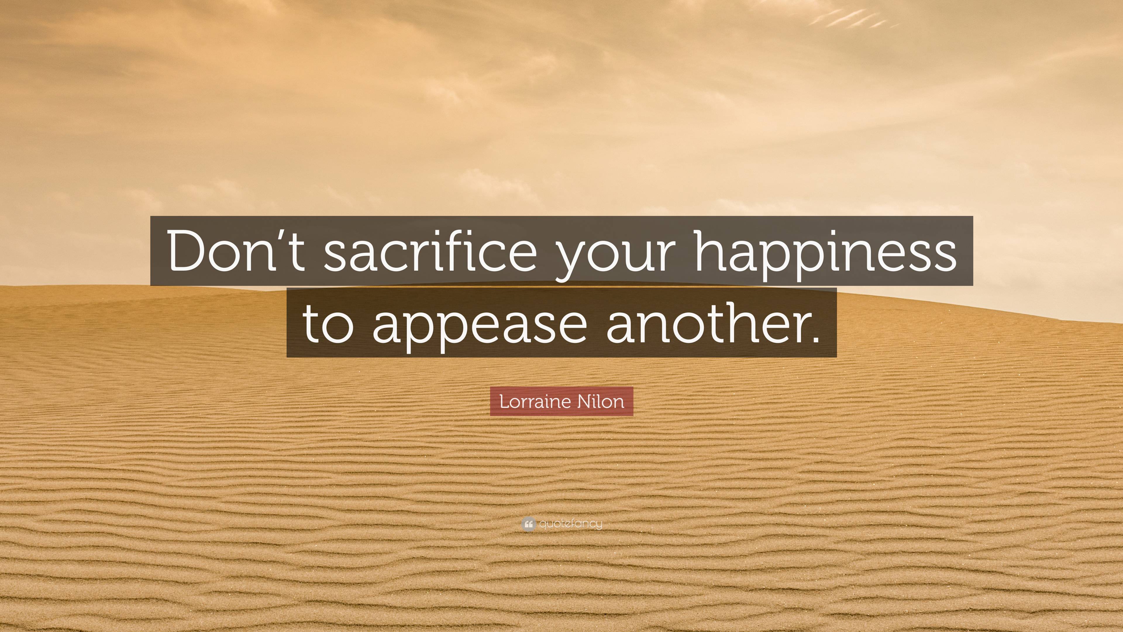 Lorraine Nilon Quote: “Don’t sacrifice your happiness to appease another.”