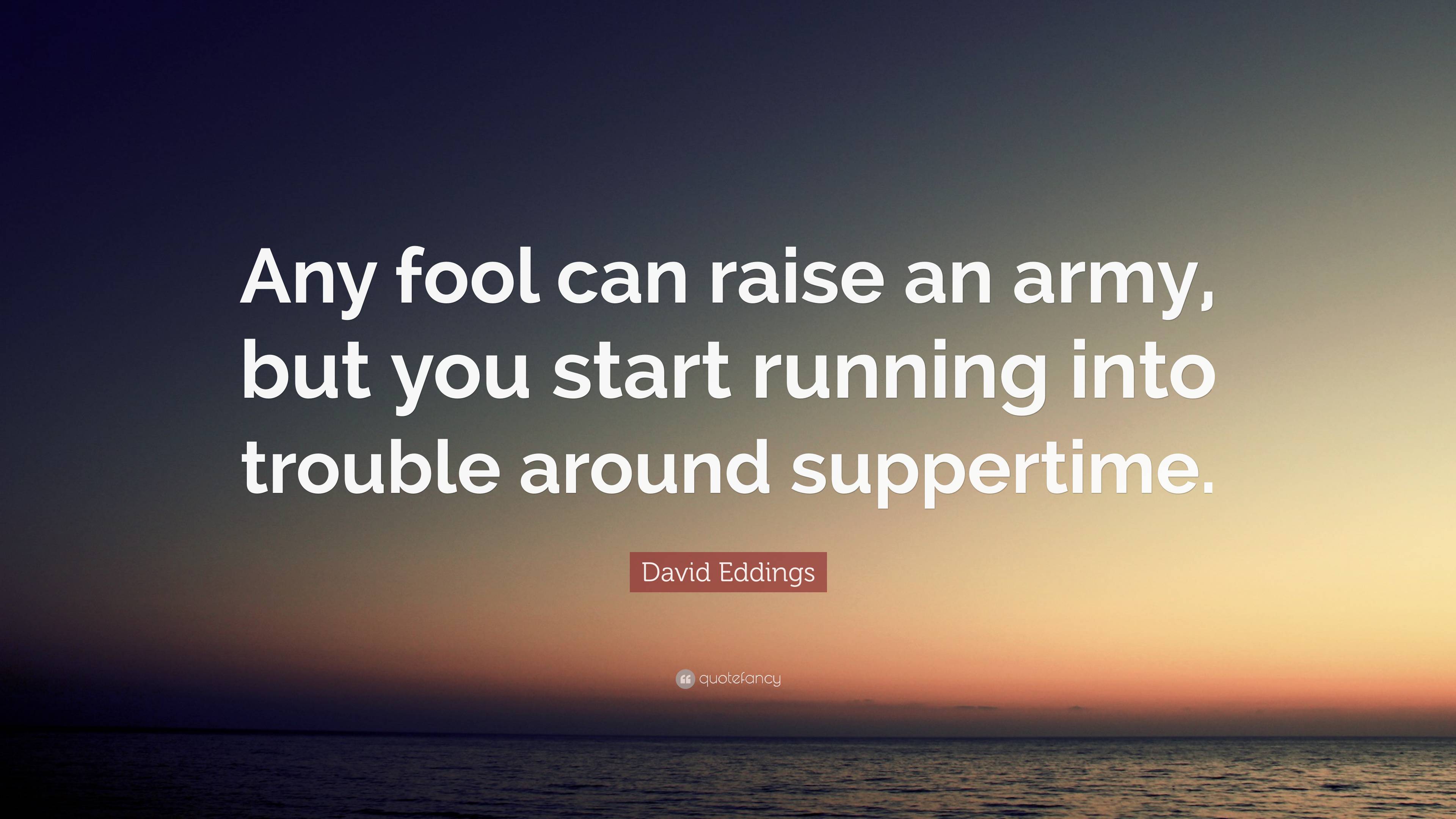 David Eddings Quote: “Any fool can raise an army, but you start running ...
