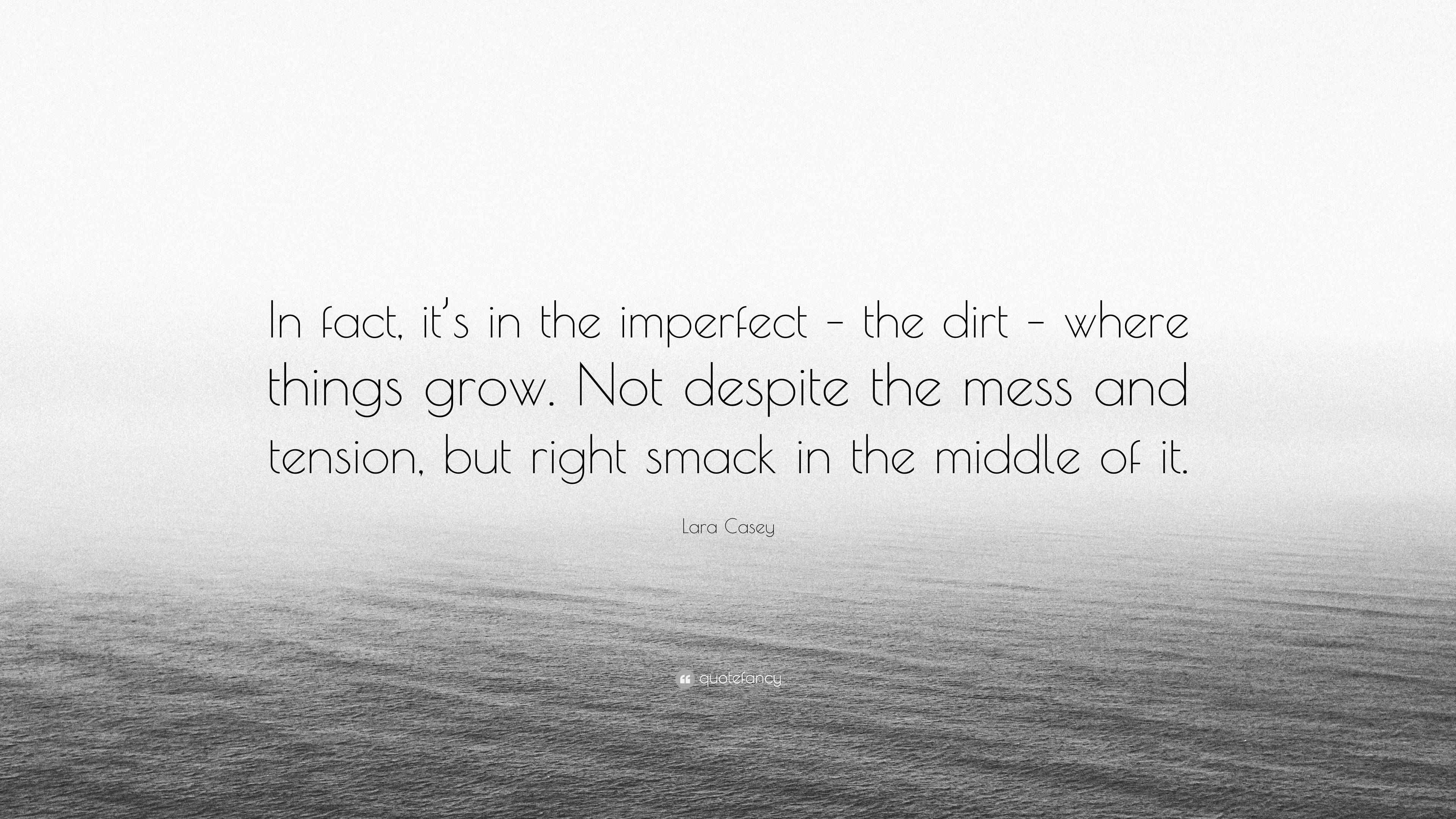 Lara Casey Quote: “In fact, it’s in the imperfect – the dirt – where ...