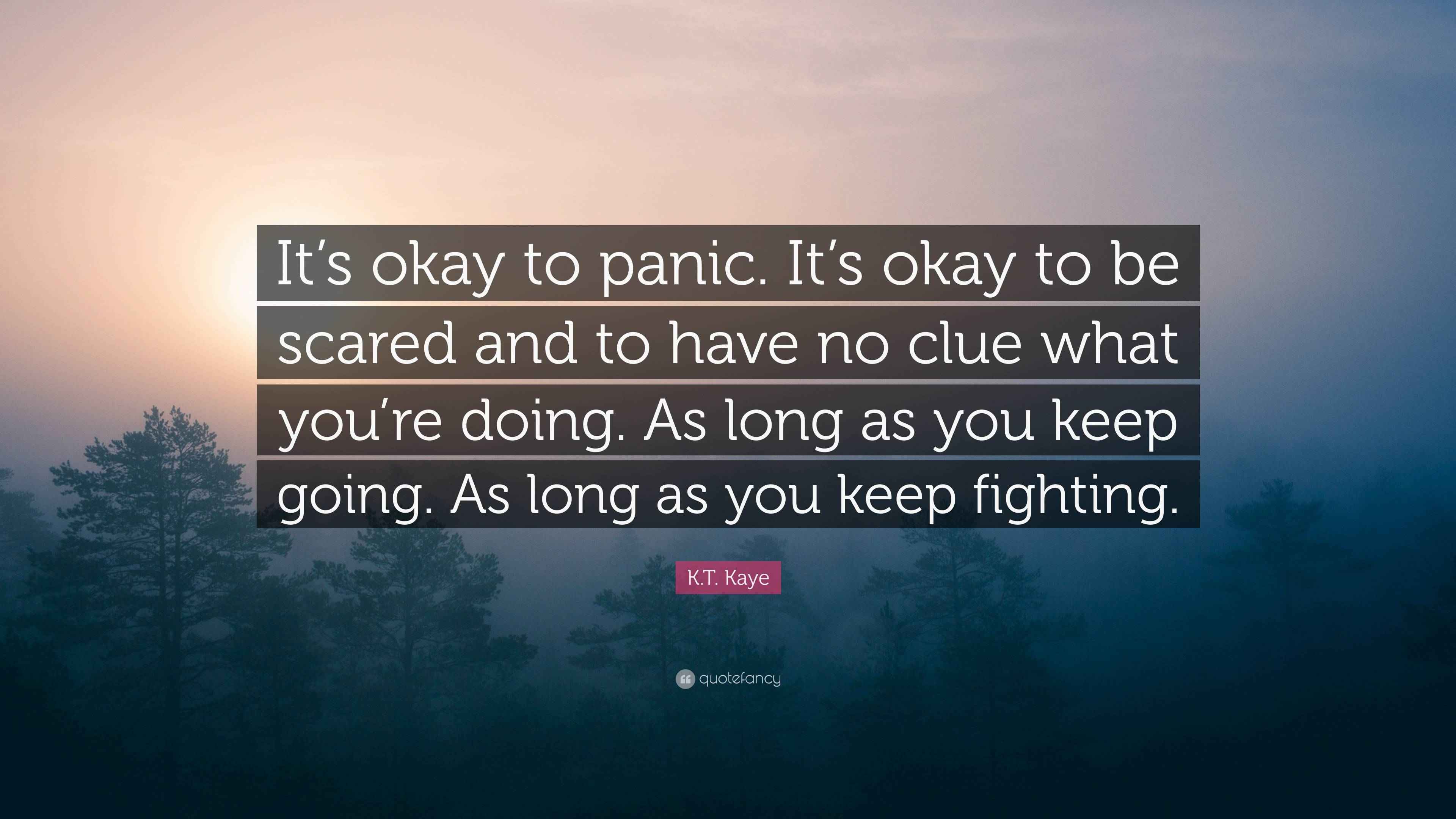K.T. Kaye Quote: “It’s okay to panic. It’s okay to be scared and to ...