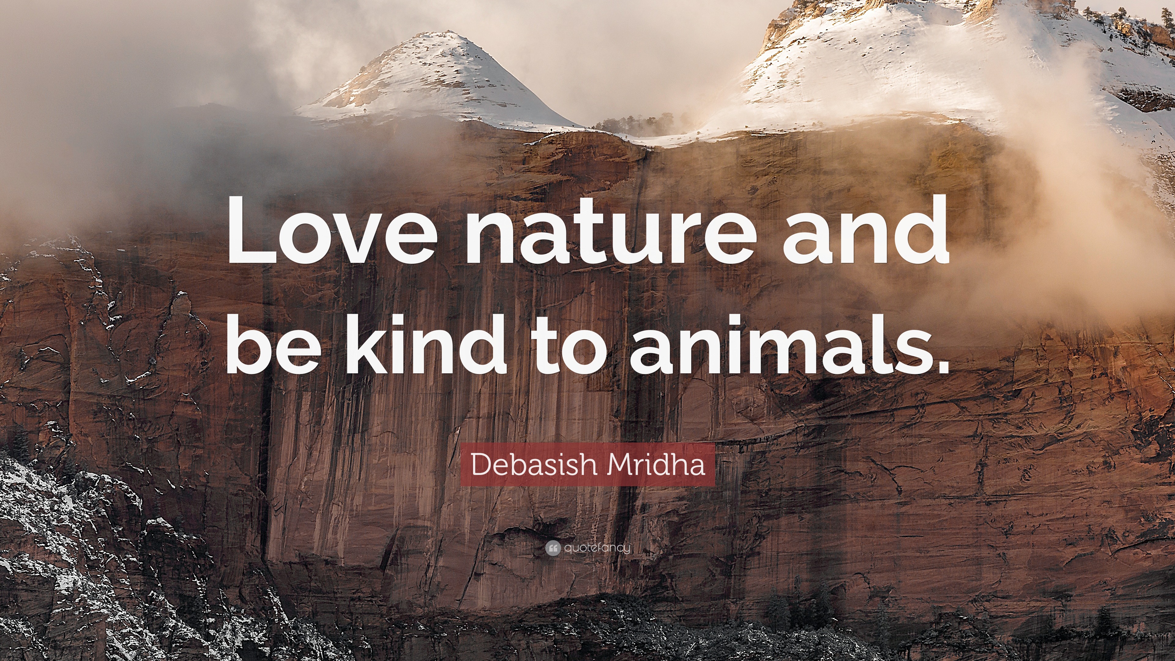 “Love nature and be kind to animals.” — Debasish Mridha