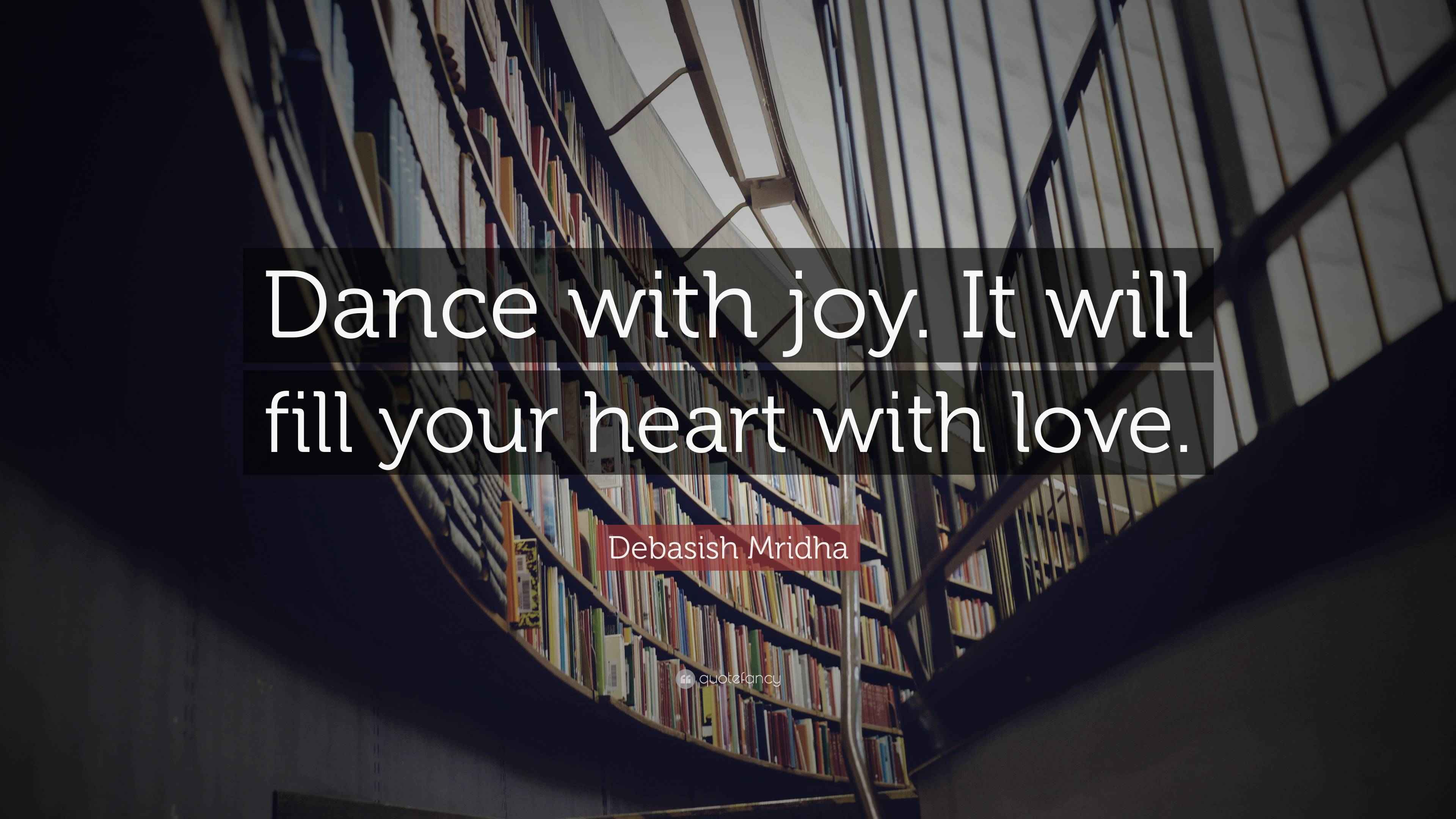 Debasish Mridha Quote: “Dance with joy. It will fill your heart with love.”