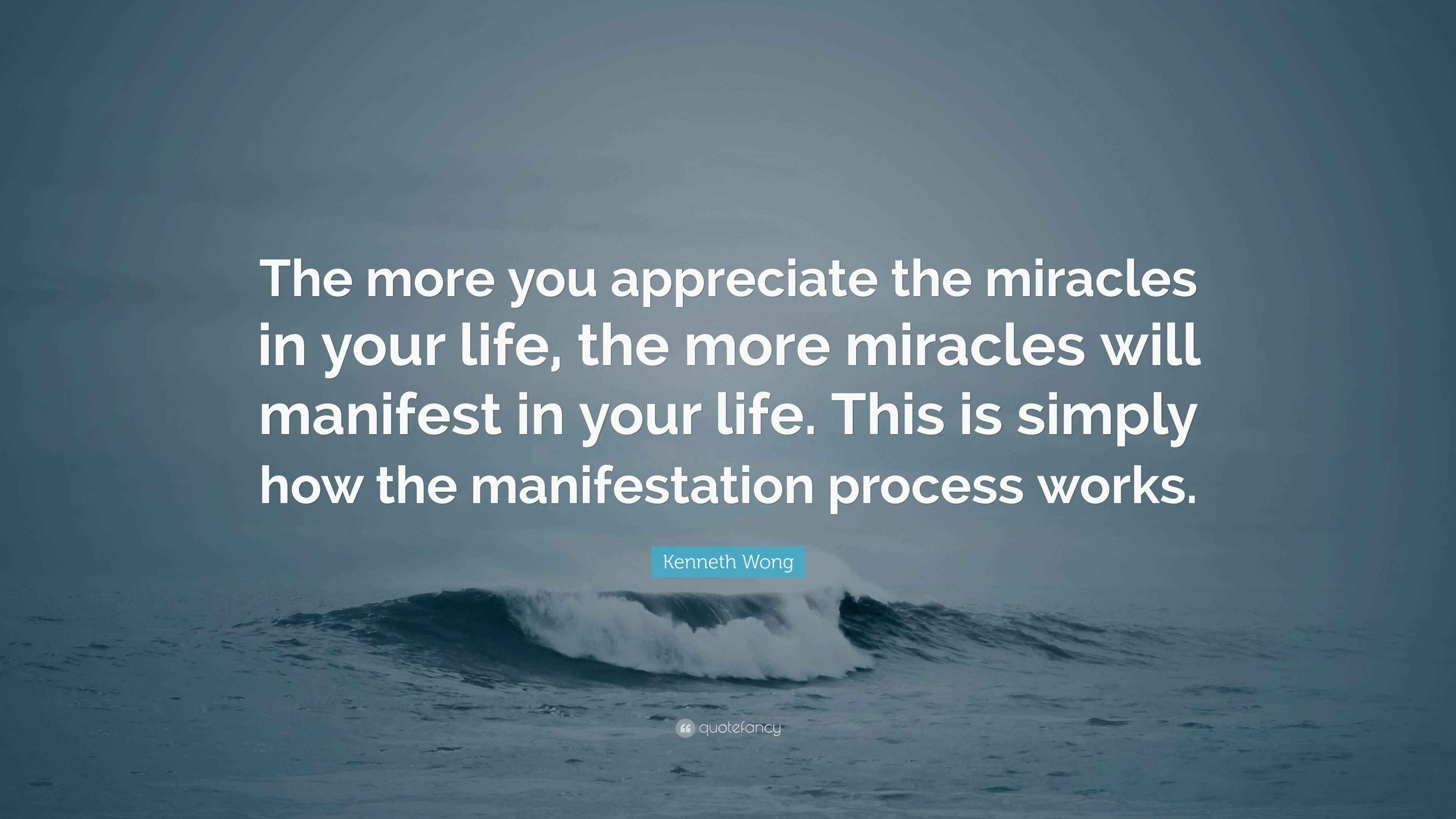 Kenneth Wong Quote: “The more you appreciate the miracles in your life ...