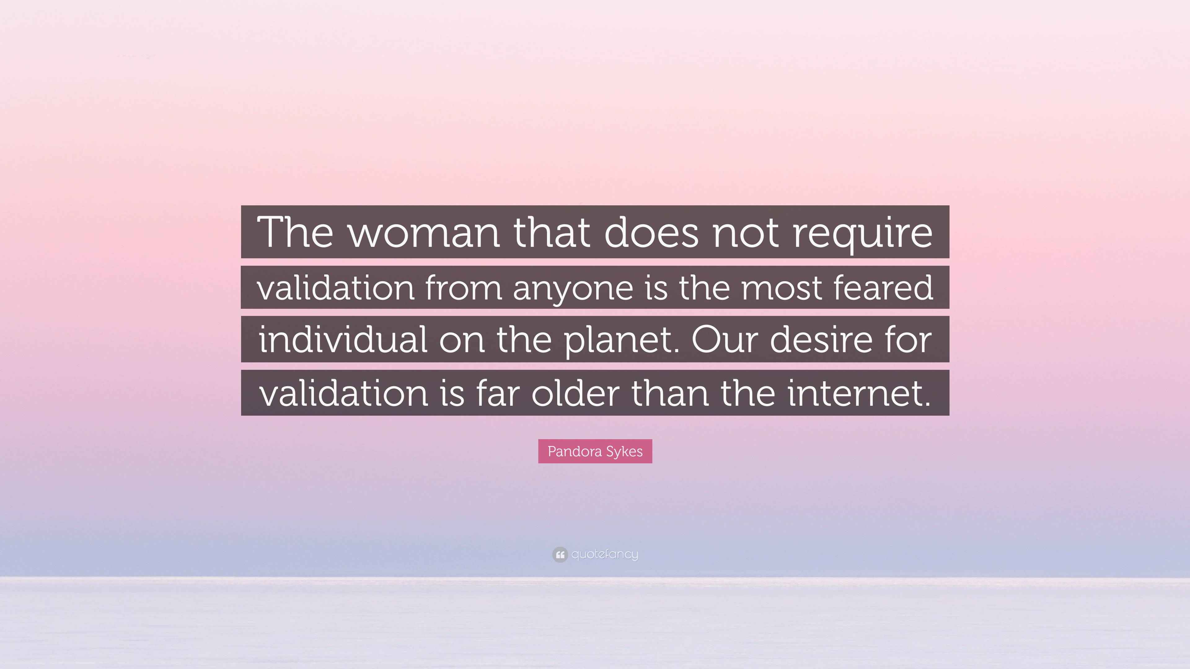 Pandora Sykes Quote: “The woman that does not require validation from ...