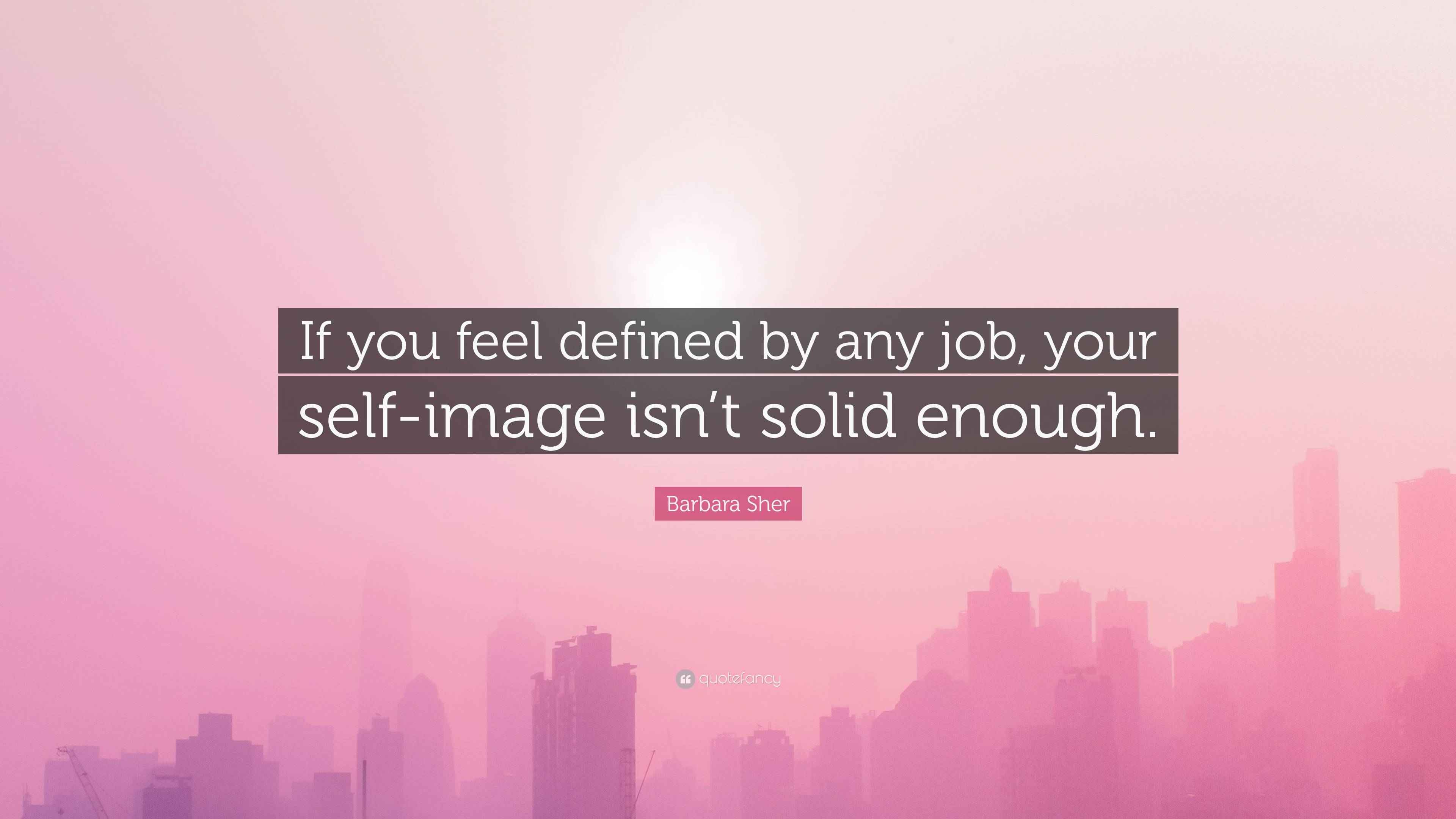 Barbara Sher Quote: “If you feel defined by any job, your self-image ...