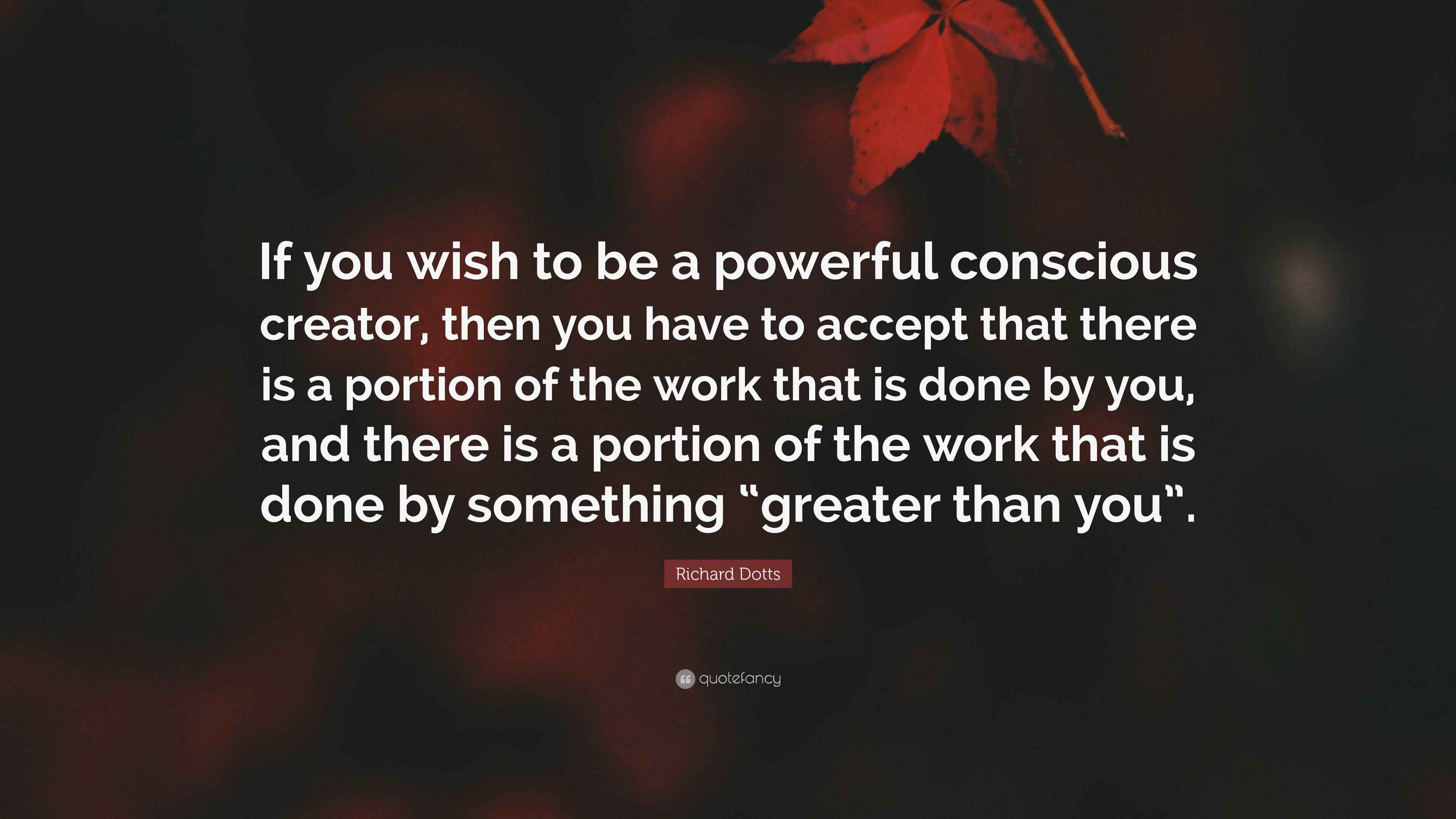 Richard Dotts Quote: “If you wish to be a powerful conscious creator ...