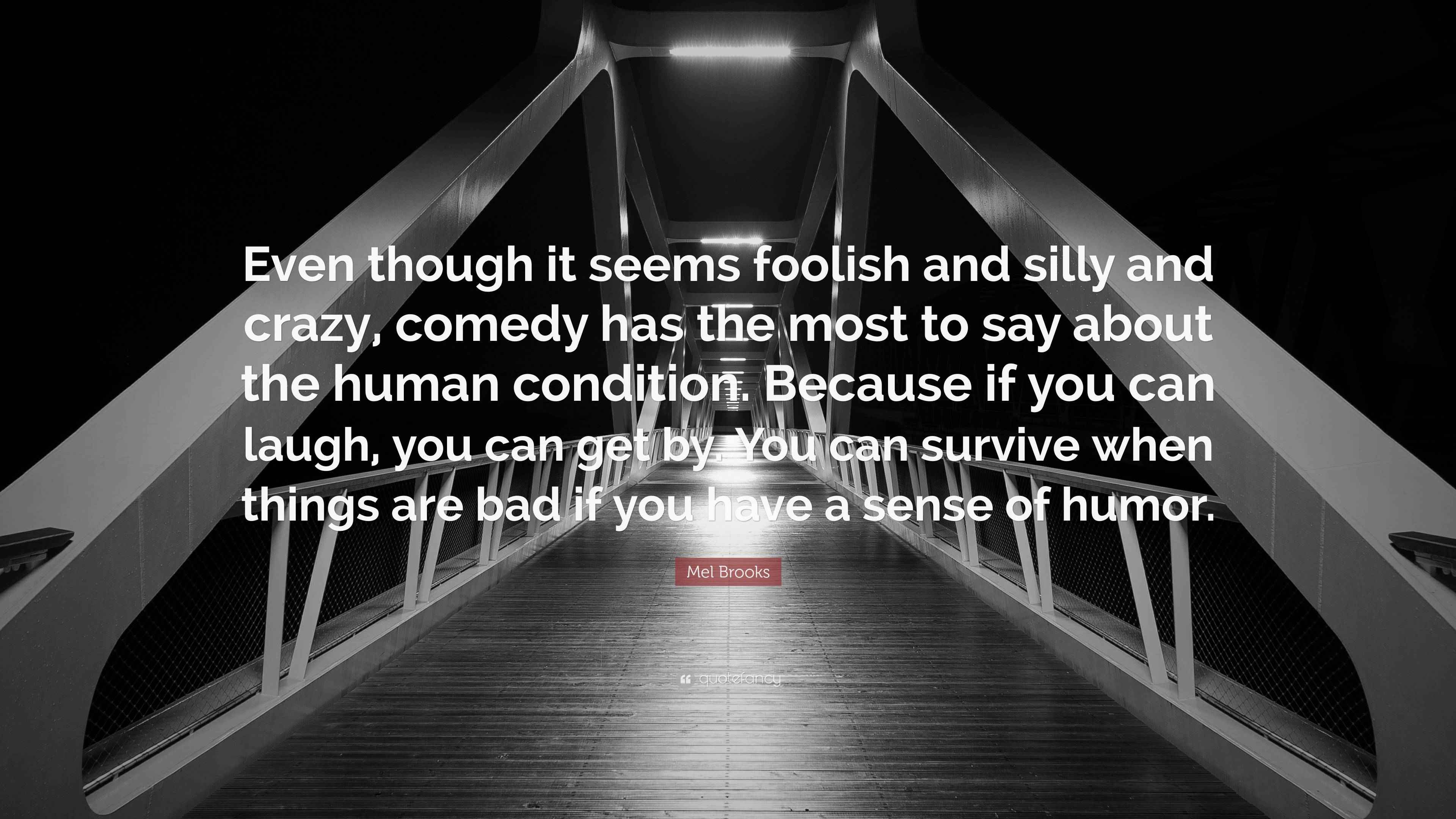 Mel Brooks Quote: “Even though it seems foolish and silly and crazy ...