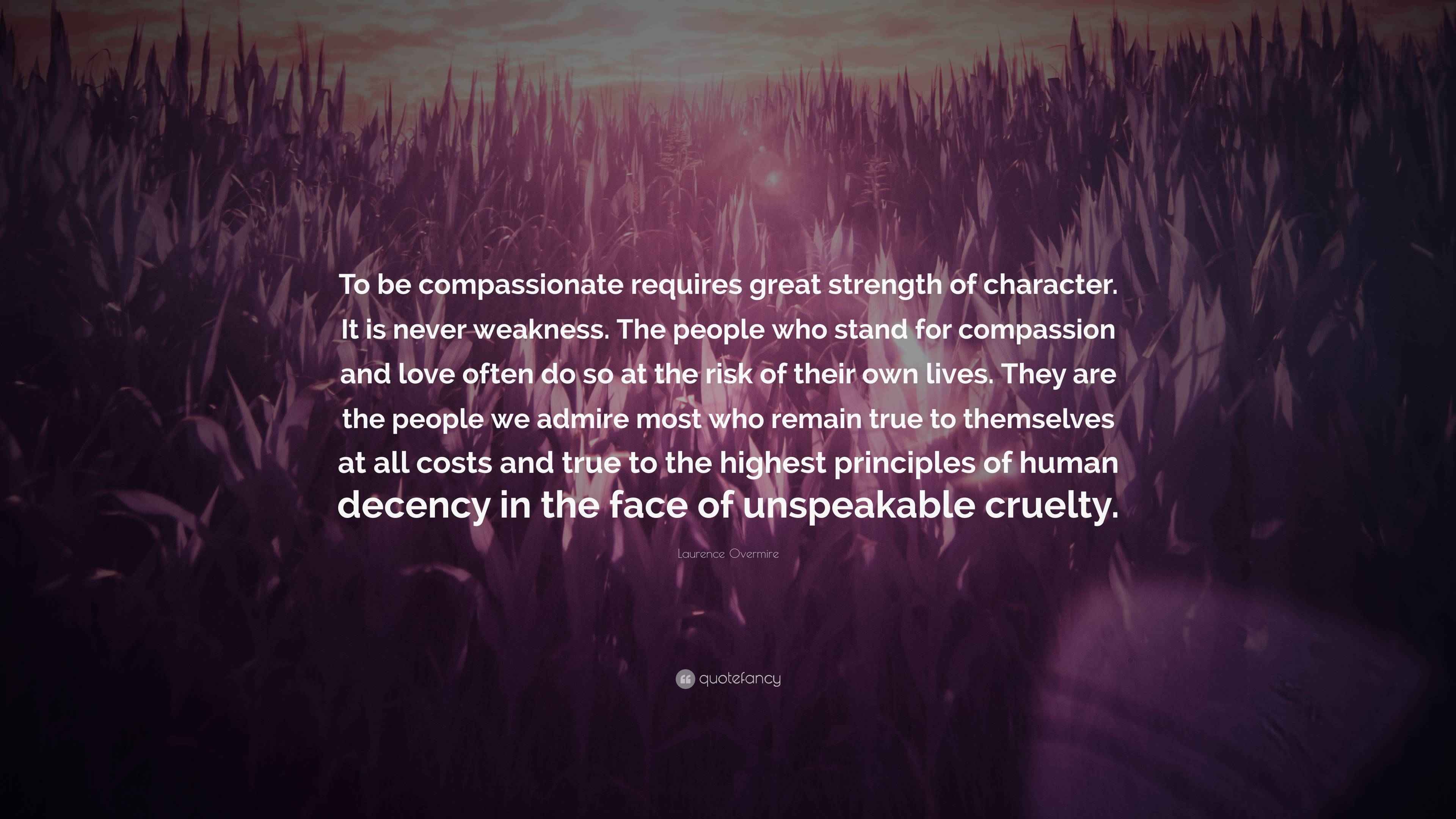 Laurence Overmire Quote: “To be compassionate requires great strength ...