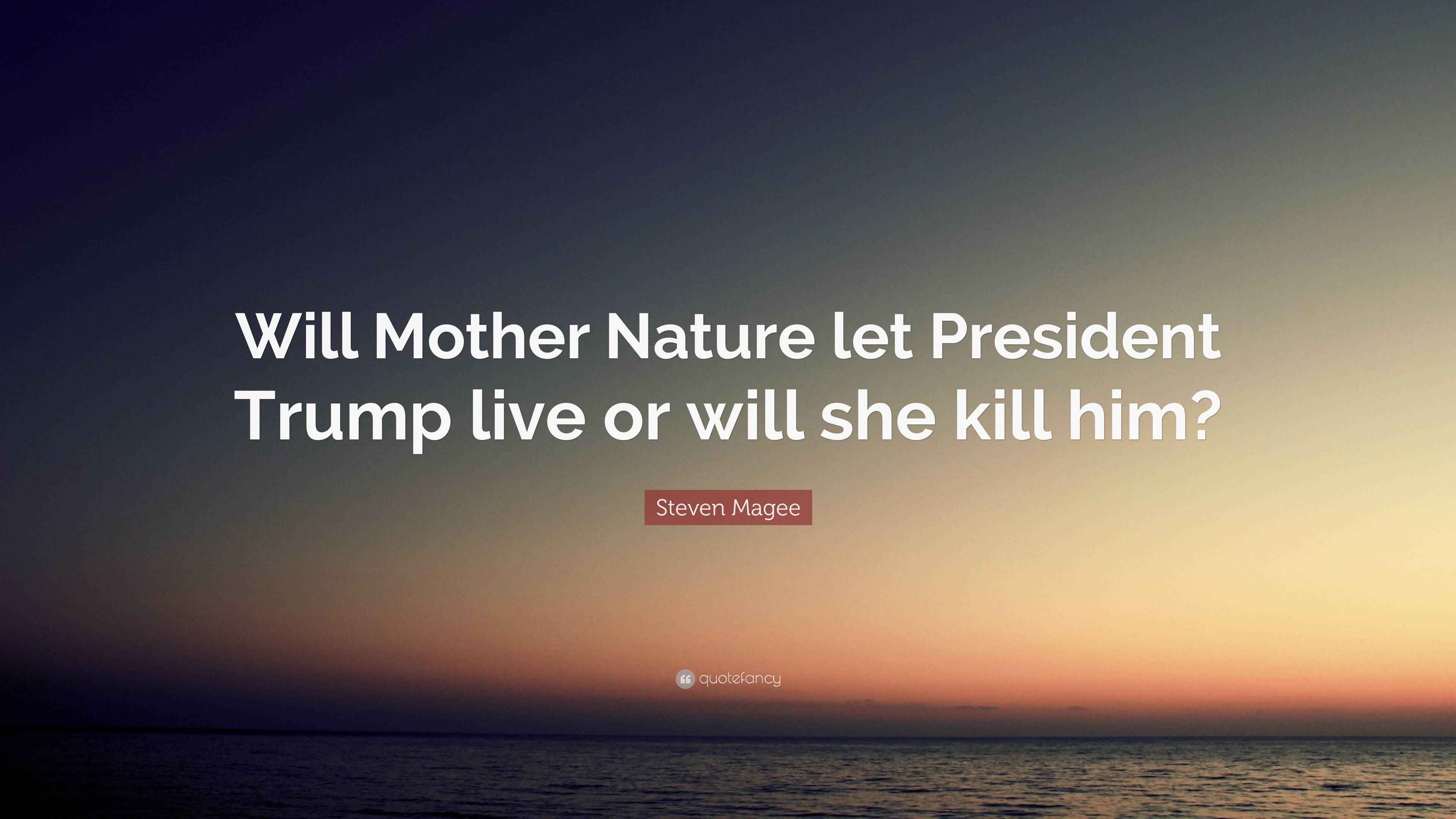 Steven Magee Quote: “Will Mother Nature let President Trump live or ...