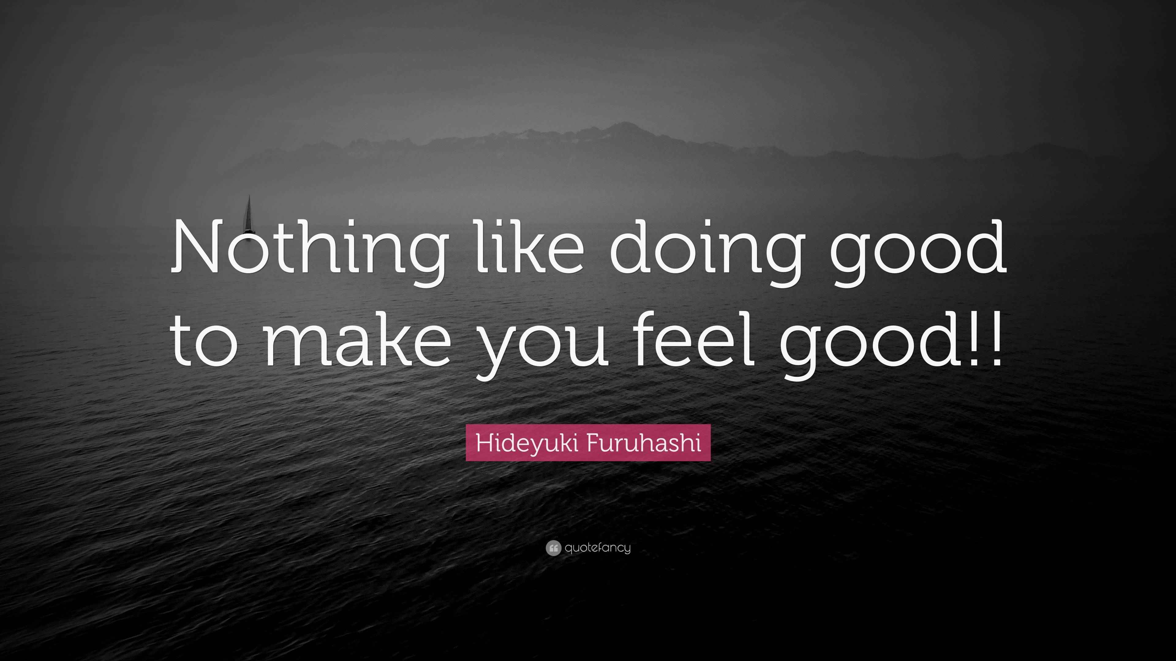 Hideyuki Furuhashi Quote: “Nothing like doing good to make you feel good!!”