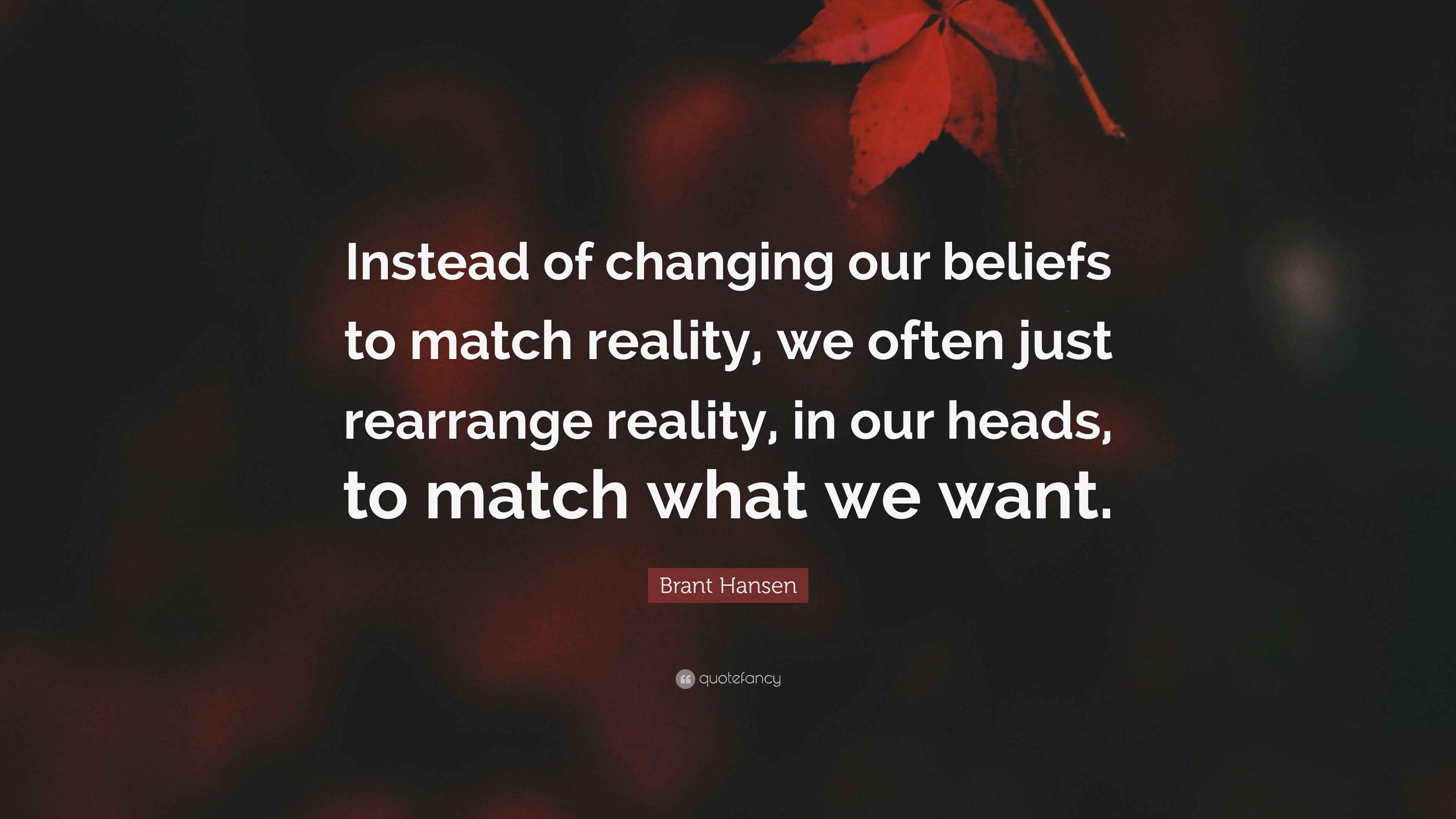 Brant Hansen Quote: “Instead of changing our beliefs to match reality ...