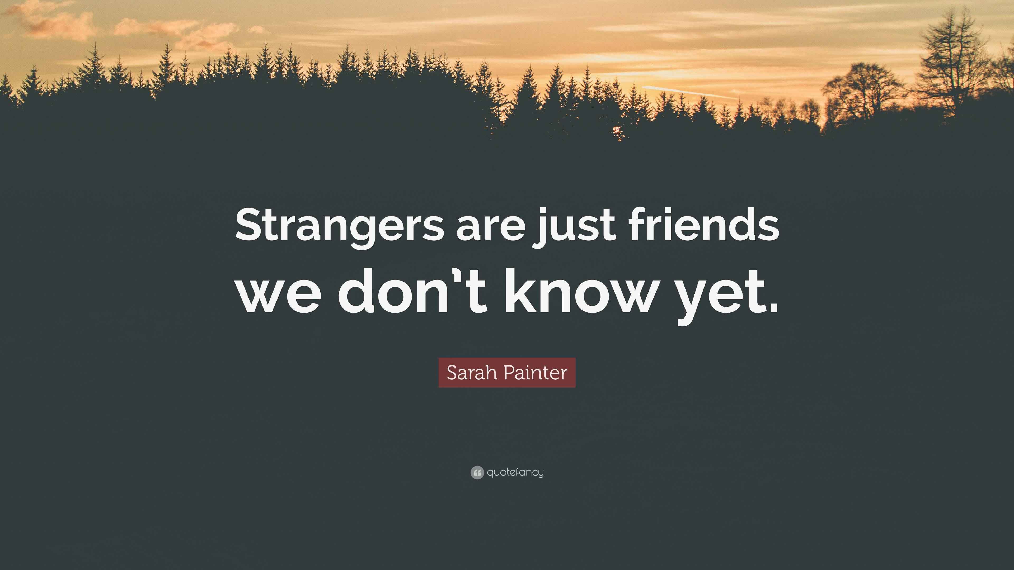 Sarah Painter Quote: “Strangers are just friends we don’t know yet.”