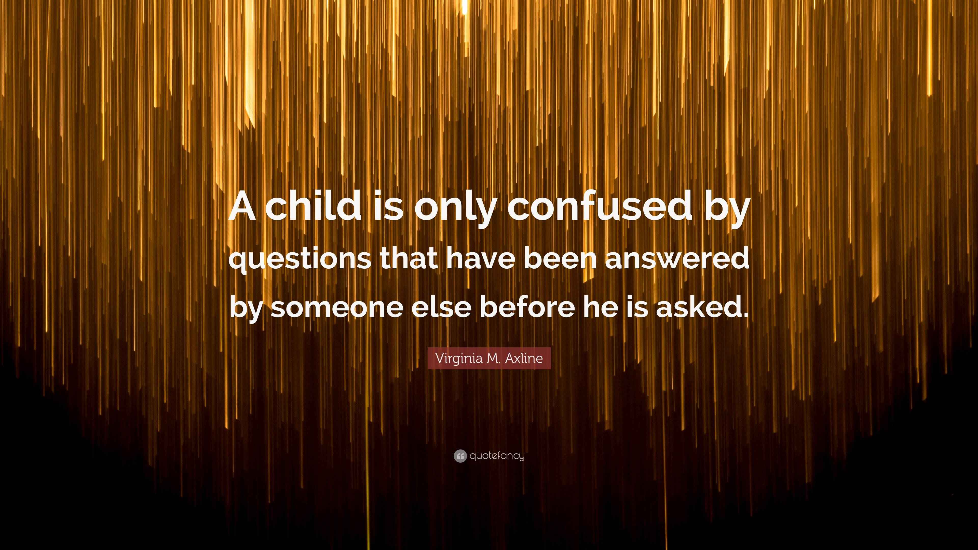 Virginia M. Axline Quote: “A child is only confused by questions that ...