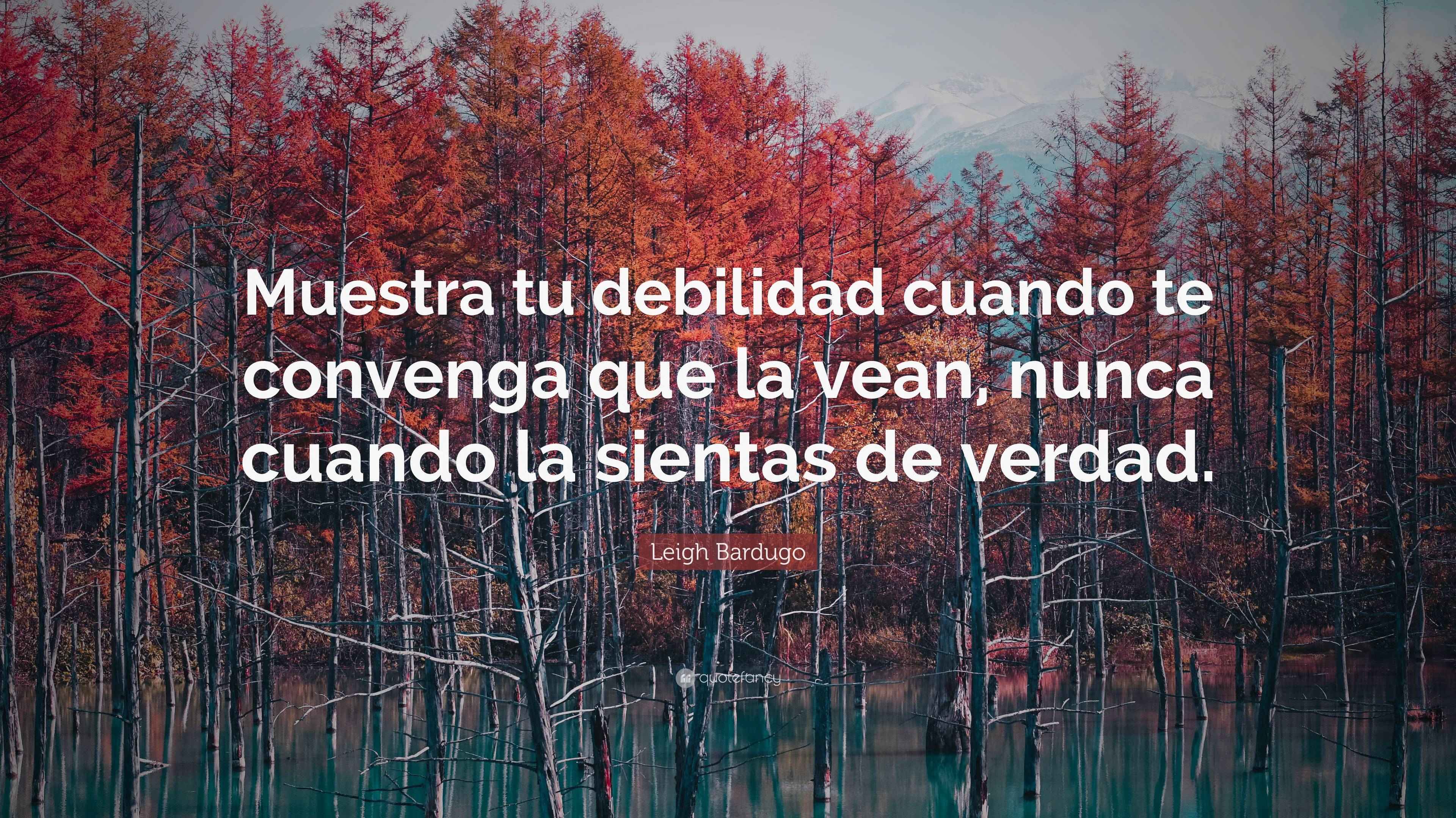 Leigh Bardugo Quote: “Muestra tu debilidad cuando te convenga que la ...