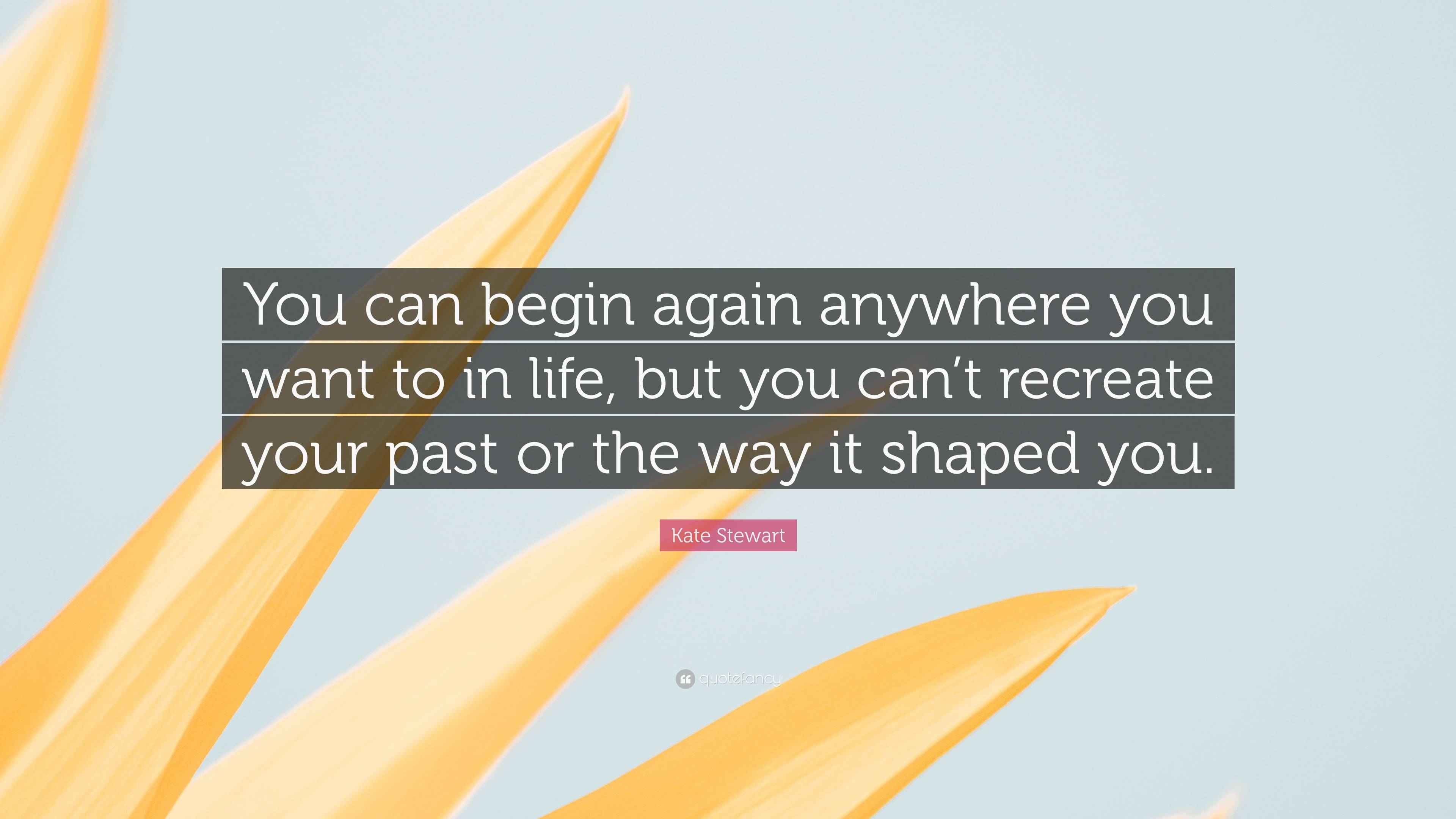 Kate Stewart Quote: “You can begin again anywhere you want to in life ...
