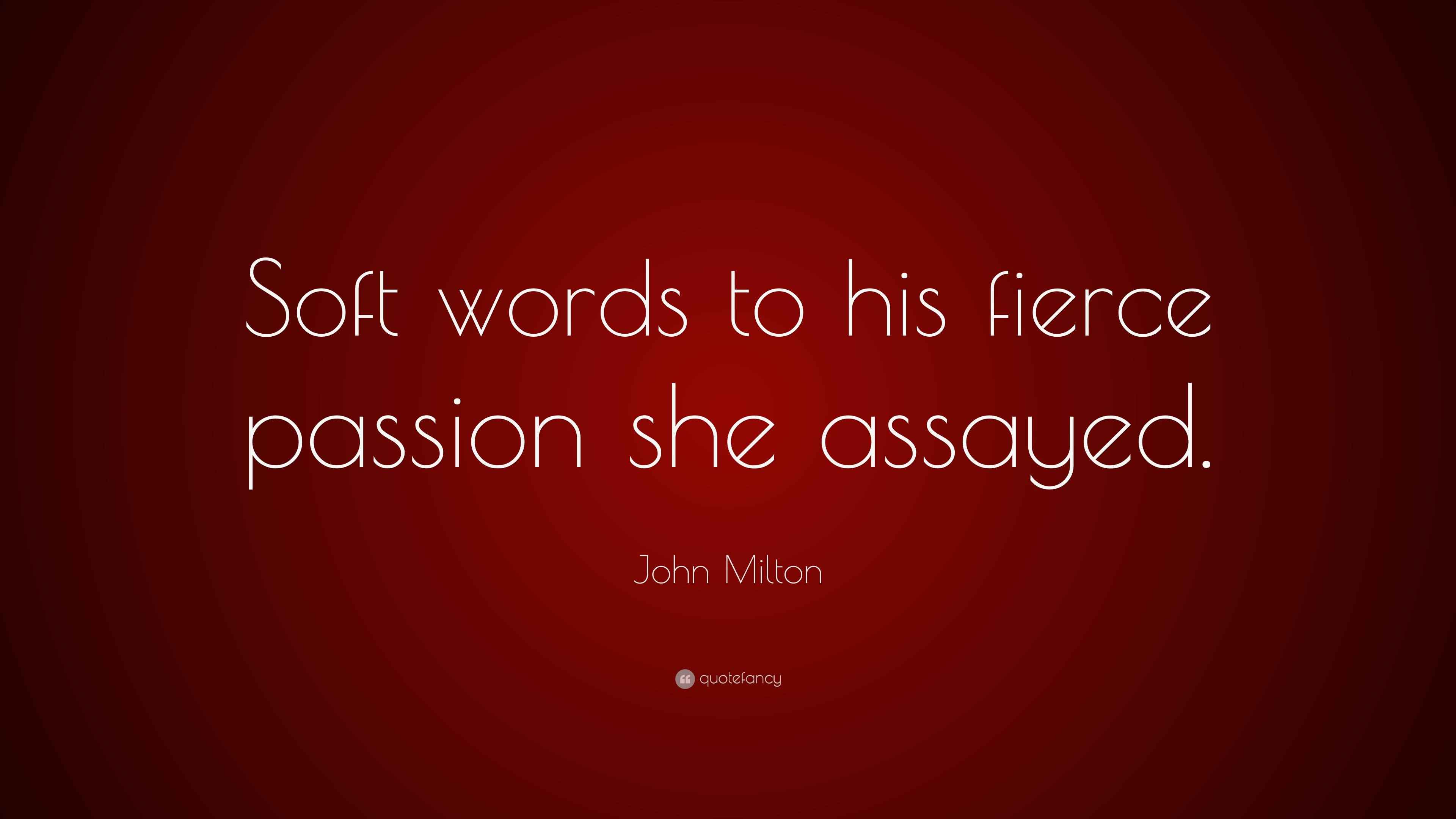 John Milton Quote: “Soft words to his fierce passion she assayed.”