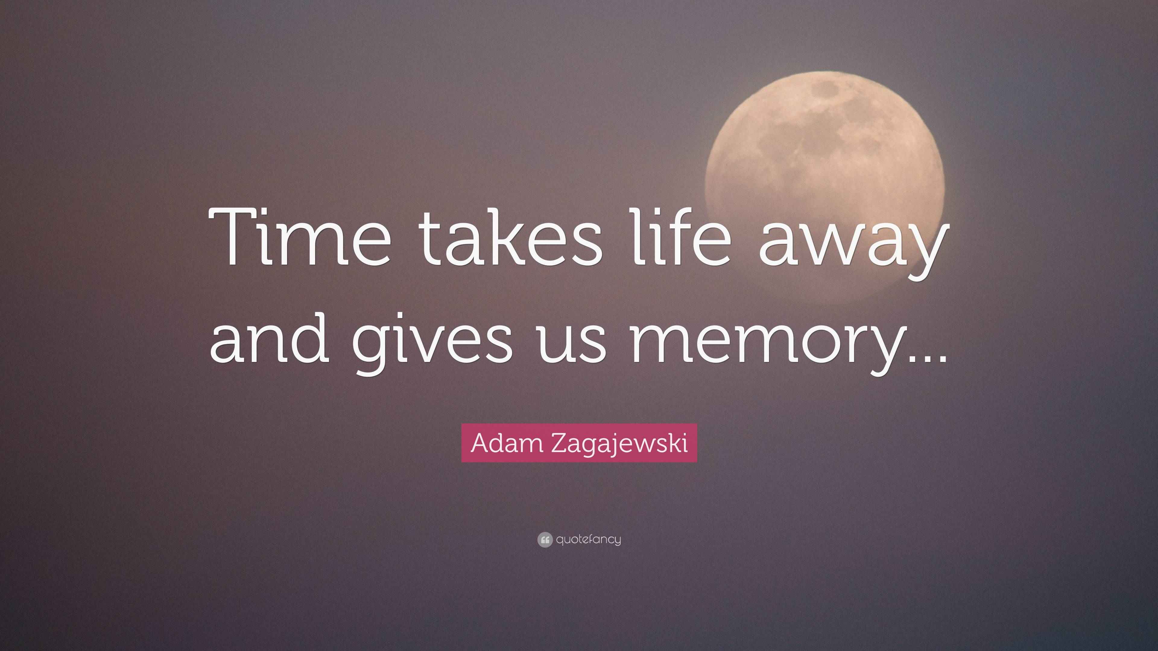 Adam Zagajewski Quote: “Time takes life away and gives us memory...”