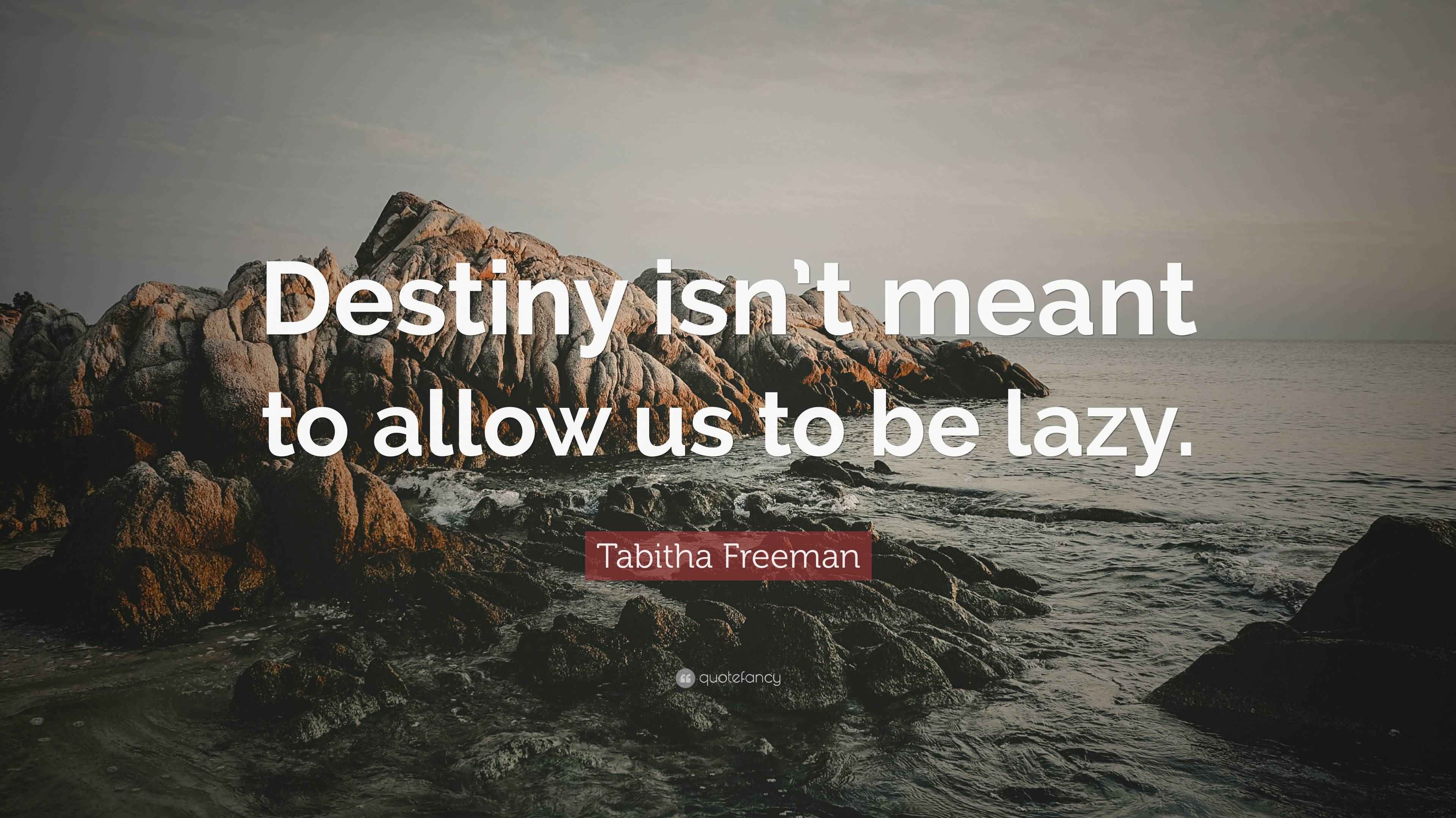 Tabitha Freeman Quote: “Destiny isn’t meant to allow us to be lazy.”