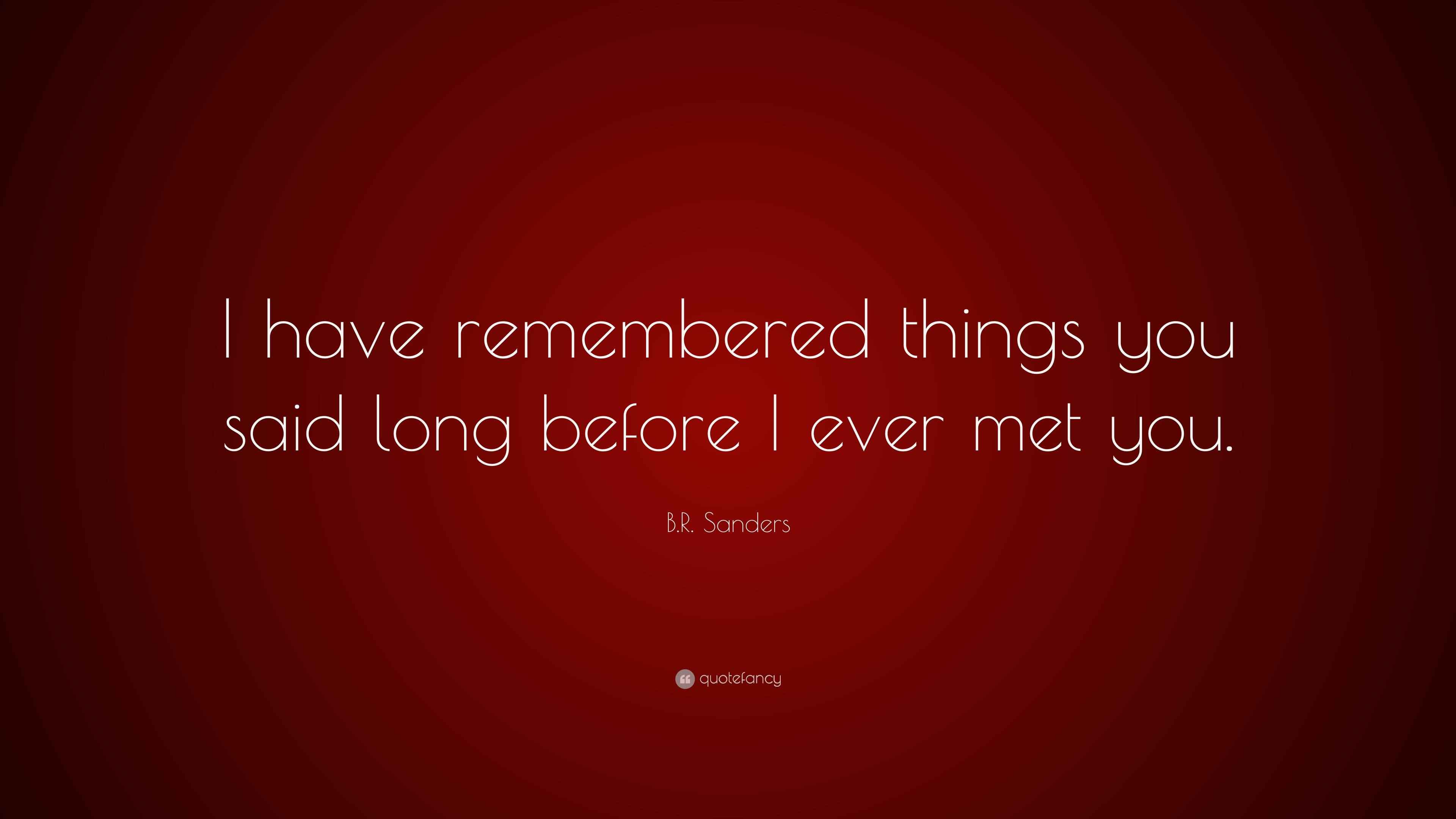 B.R. Sanders Quote: “I have remembered things you said long before I ...