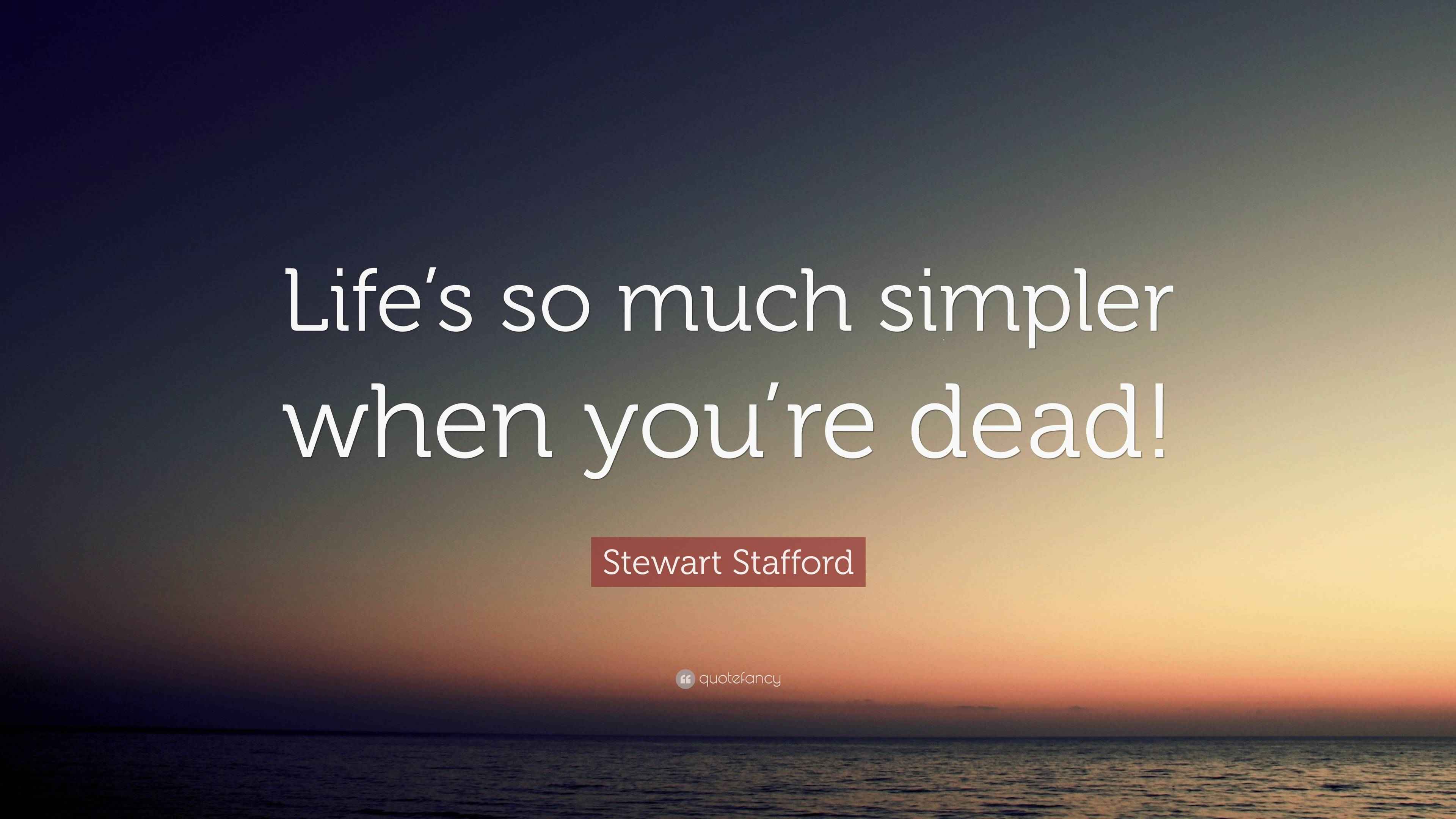 Stewart Stafford Quote: “Life’s so much simpler when you’re dead!”