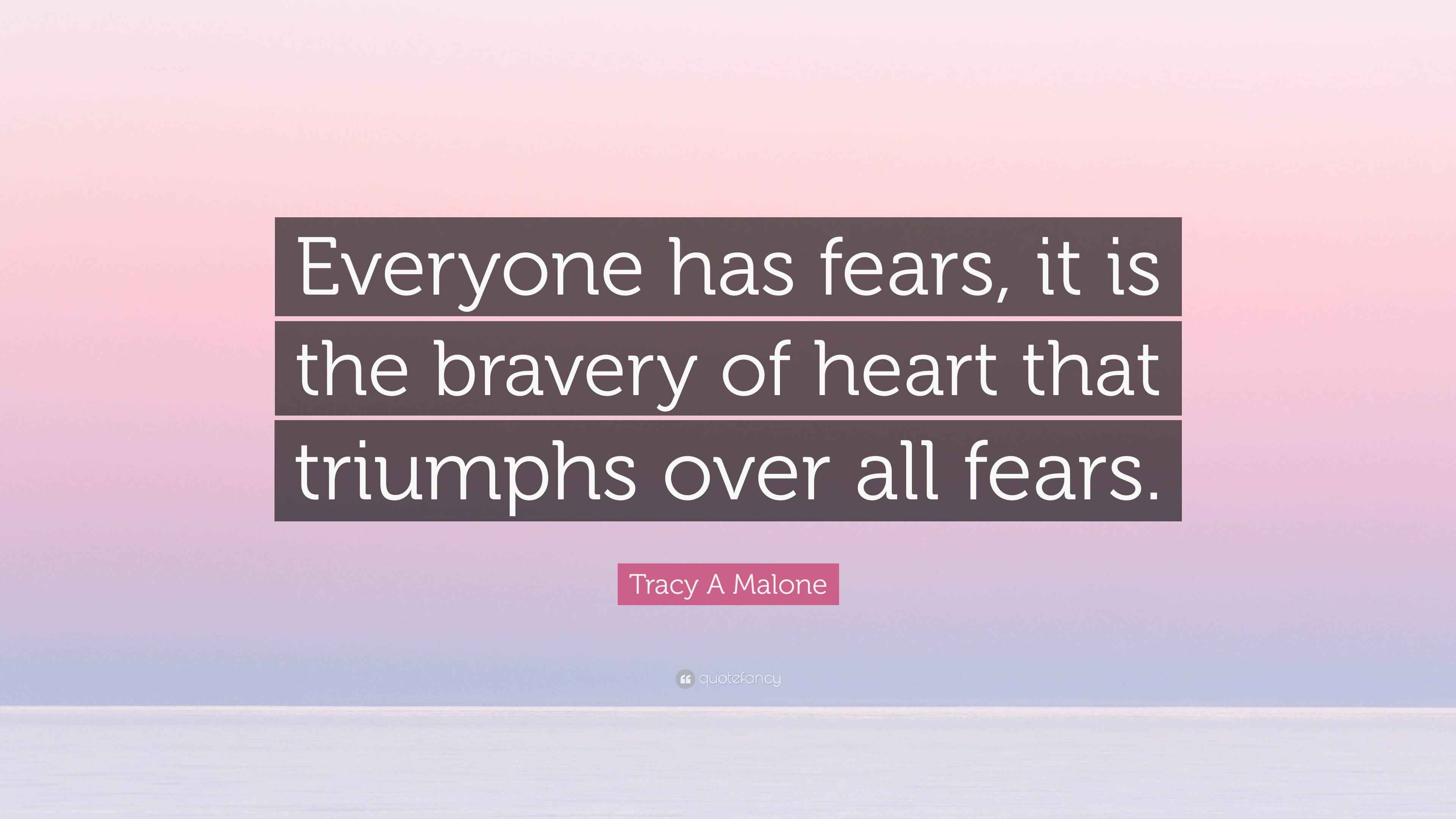 Tracy A Malone Quote: “Everyone has fears, it is the bravery of heart ...