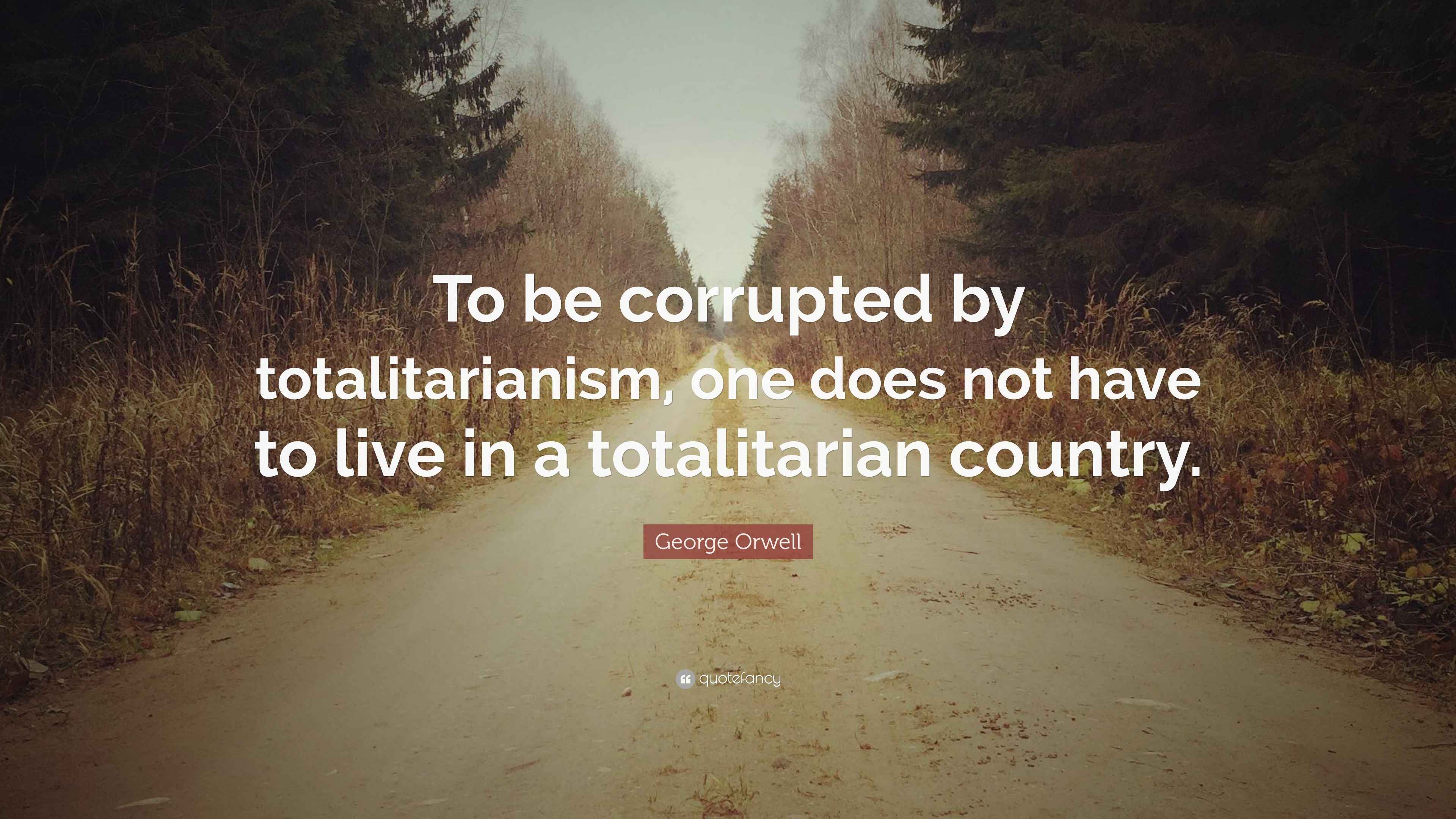 George Orwell Quote: “To be corrupted by totalitarianism, one does not ...