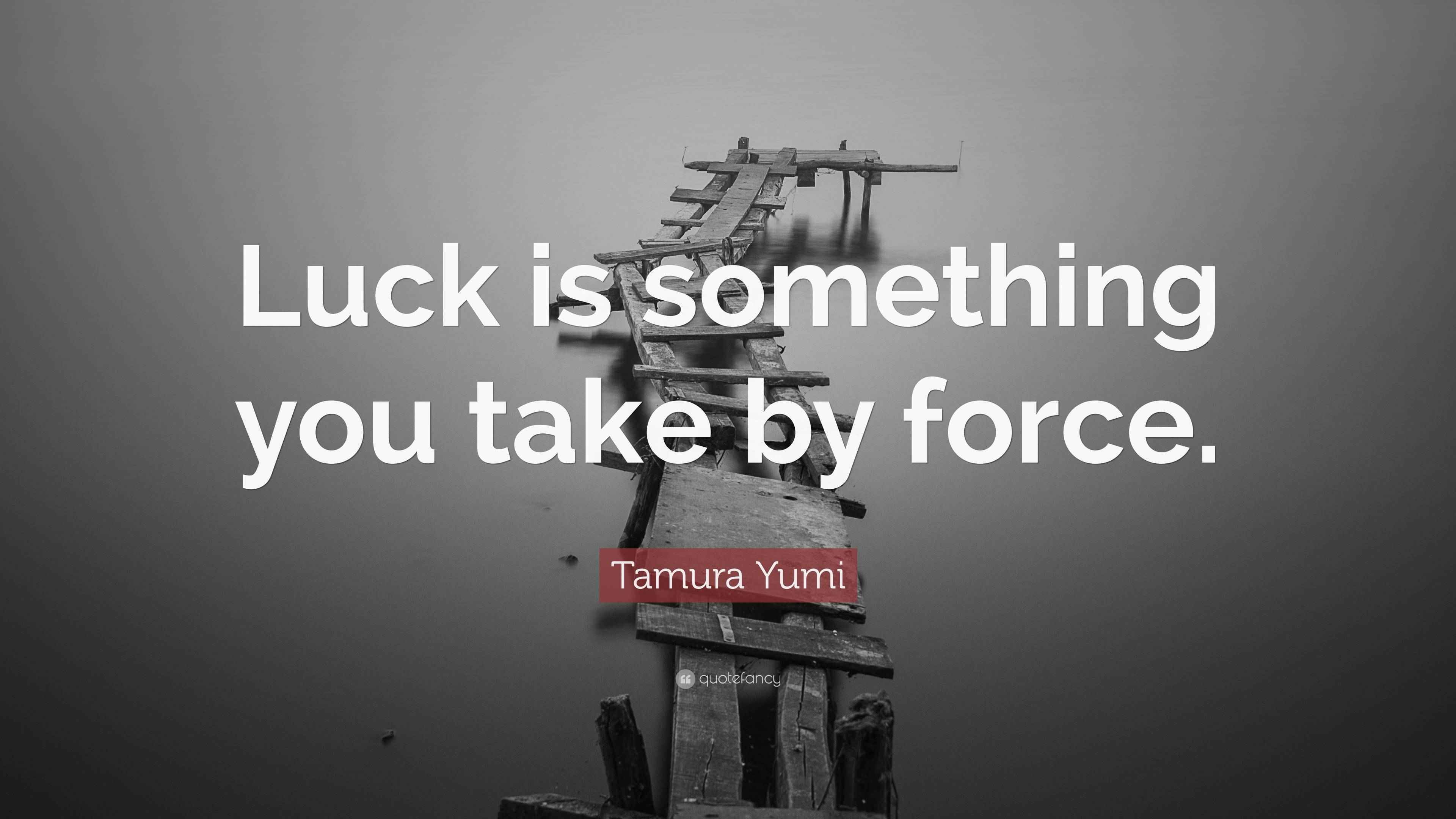 Tamura Yumi Quote: “Luck is something you take by force.”