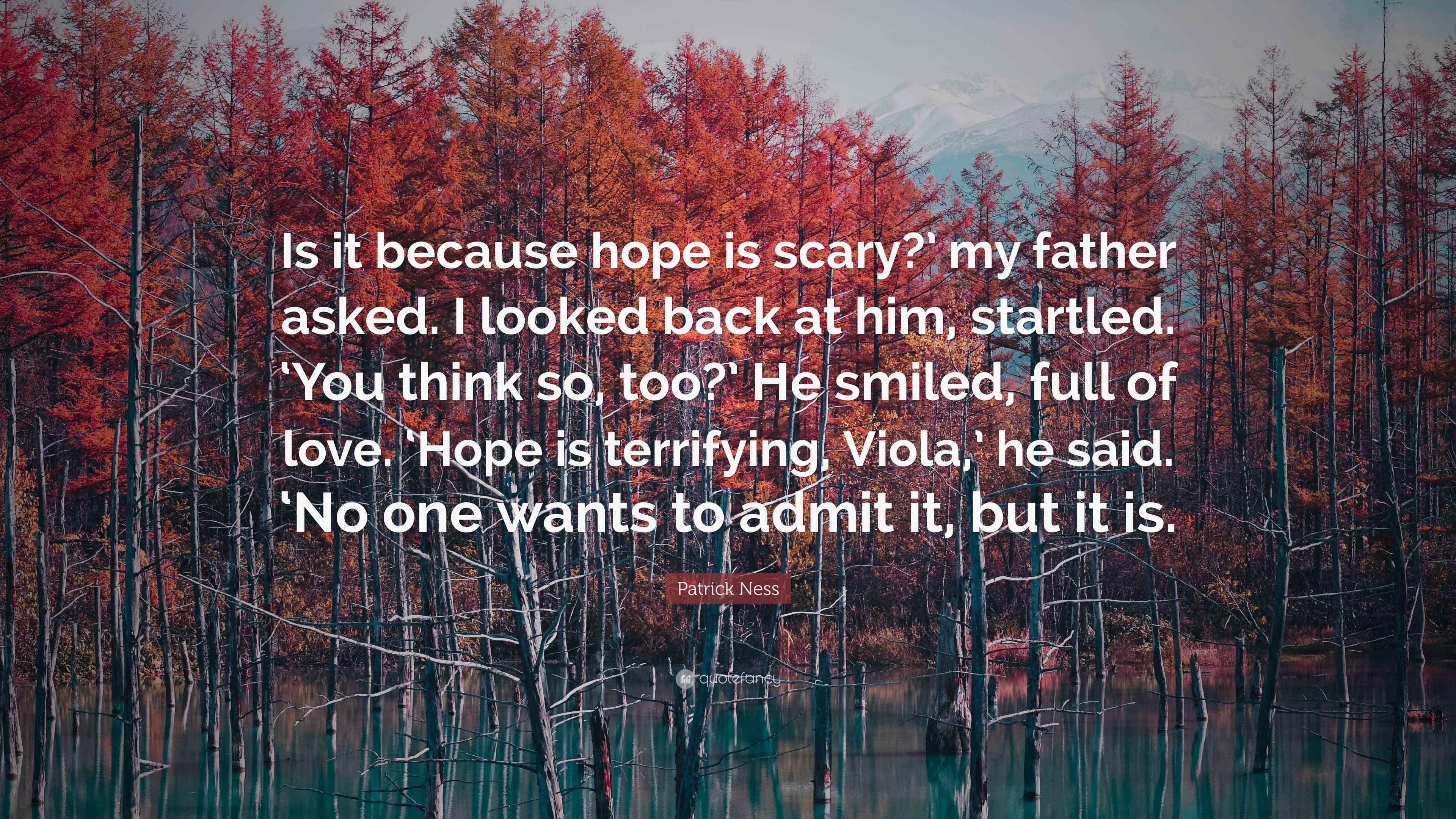 Patrick Ness Quote: “Is it because hope is scary?’ my father asked. I ...
