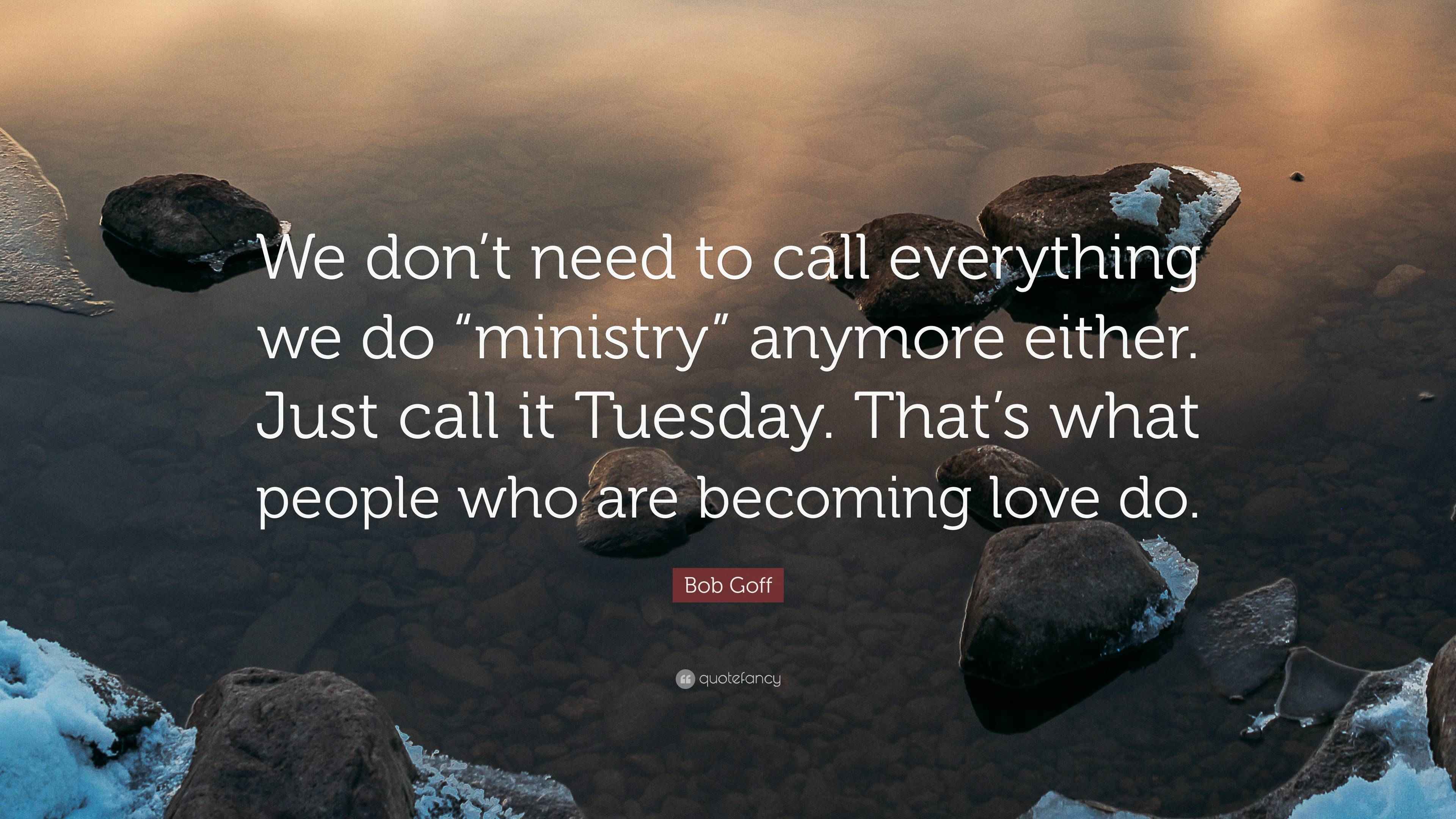 Bob Goff Quote: “We don’t need to call everything we do “ministry ...