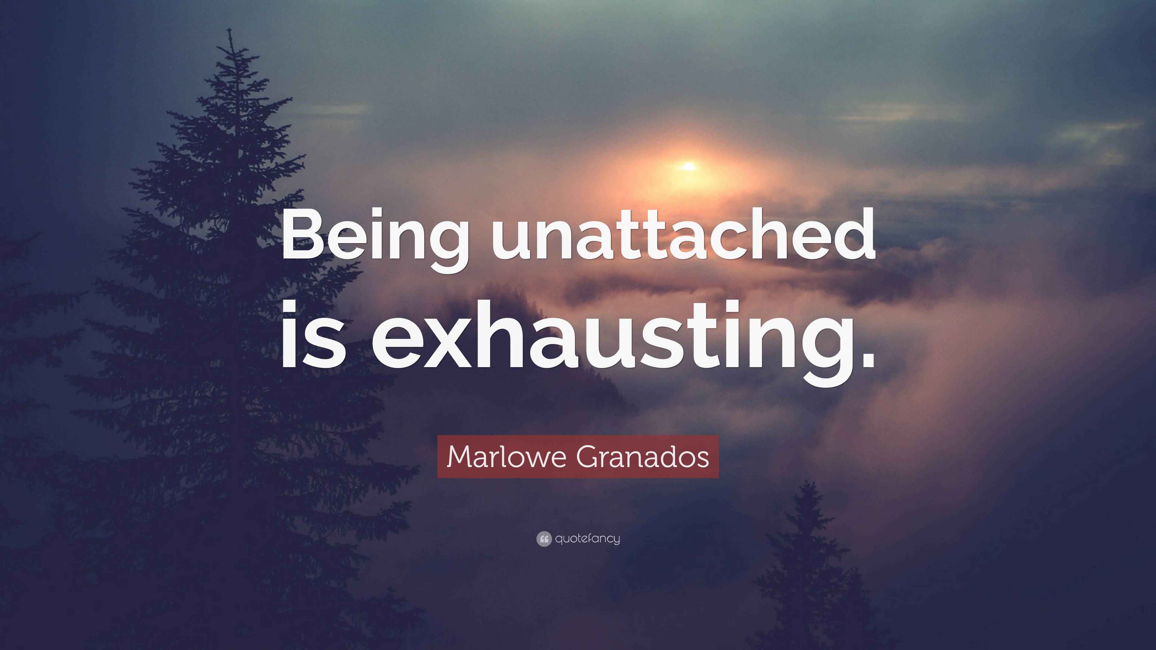 Marlowe Granados Quote: “Being unattached is exhausting.”